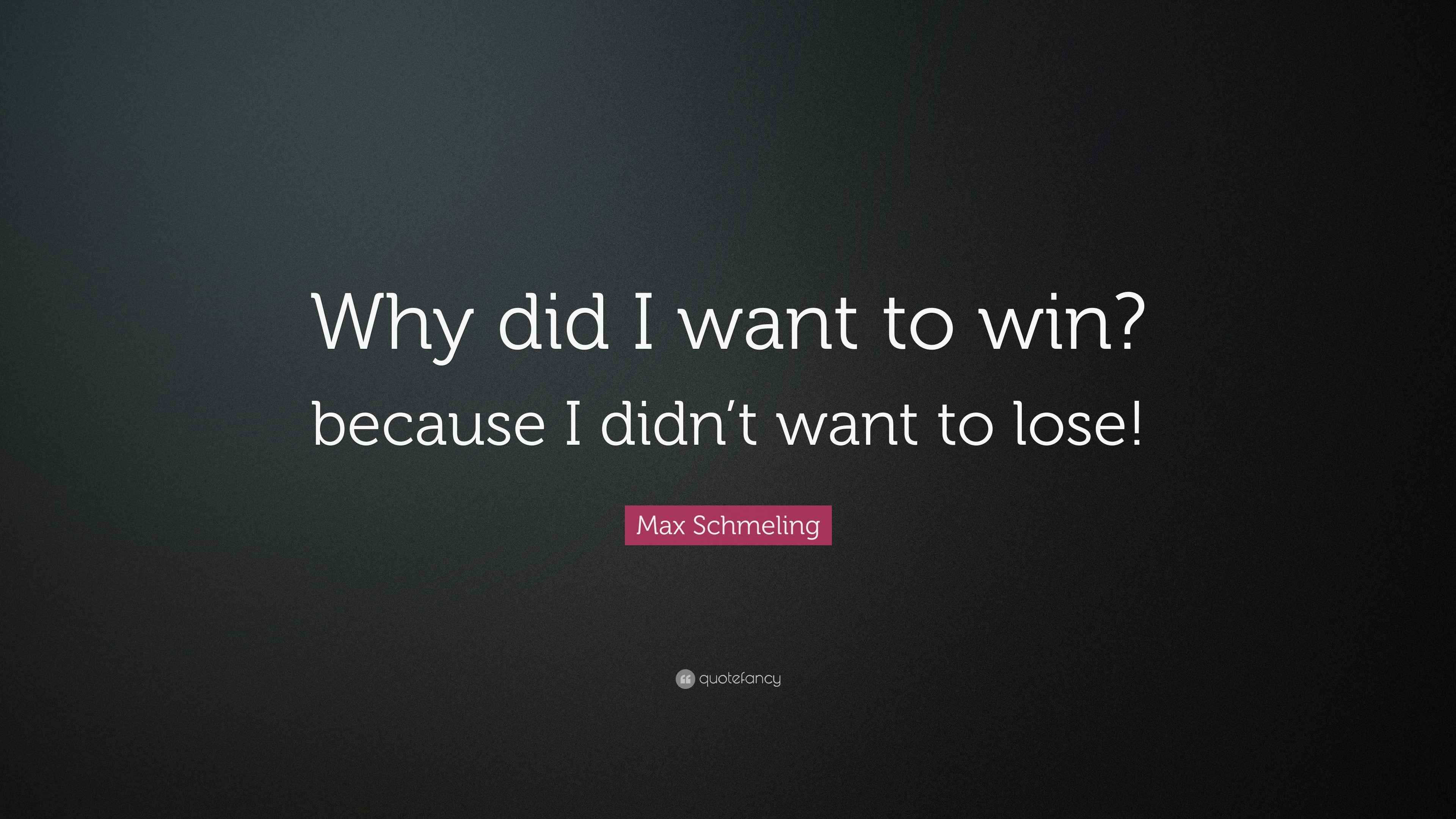 Max Schmeling Quote: “Why did I want to win? because I didn’t want to ...