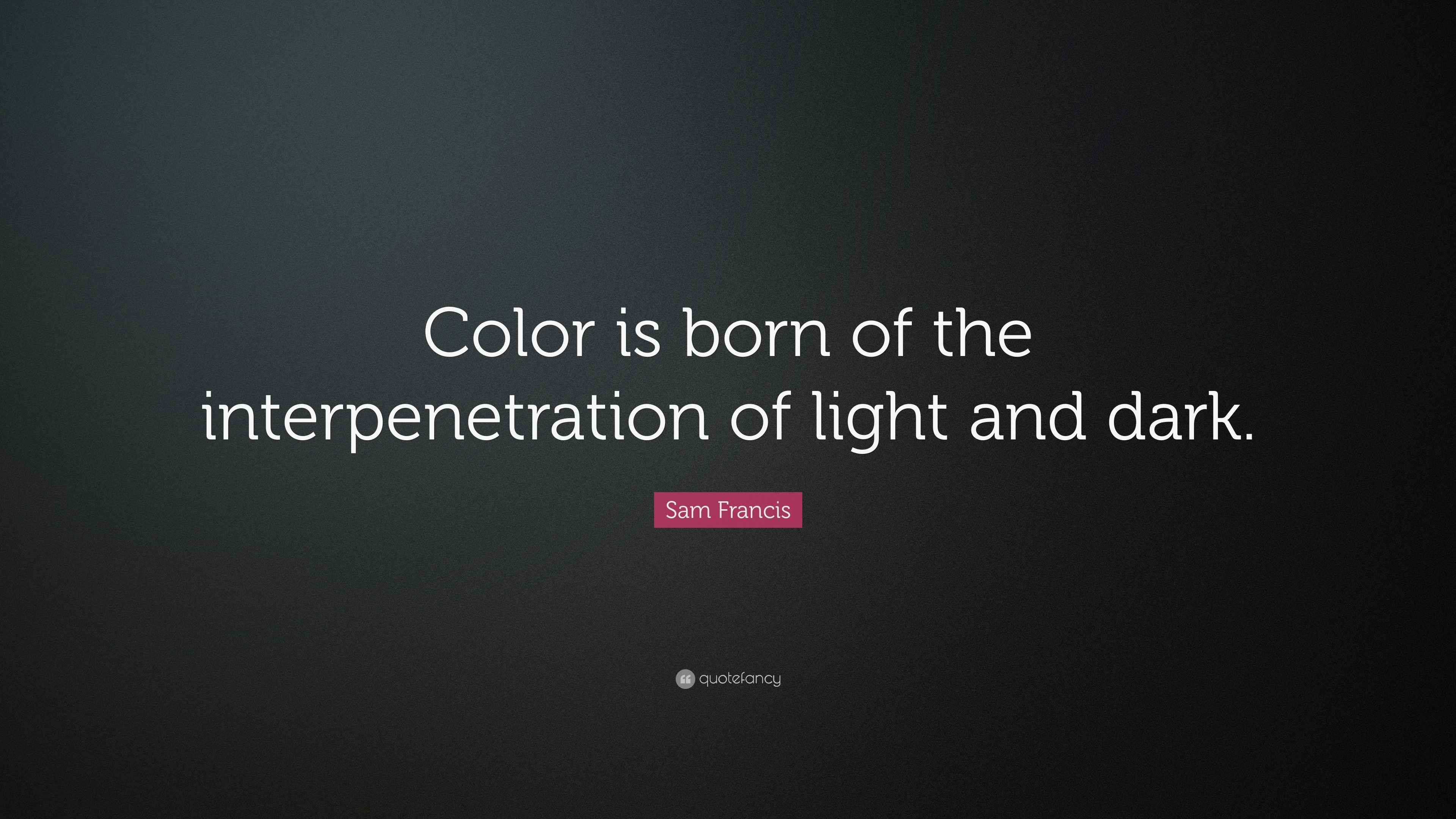 Sam Francis Quote: “Color is born of the interpenetration of light and ...