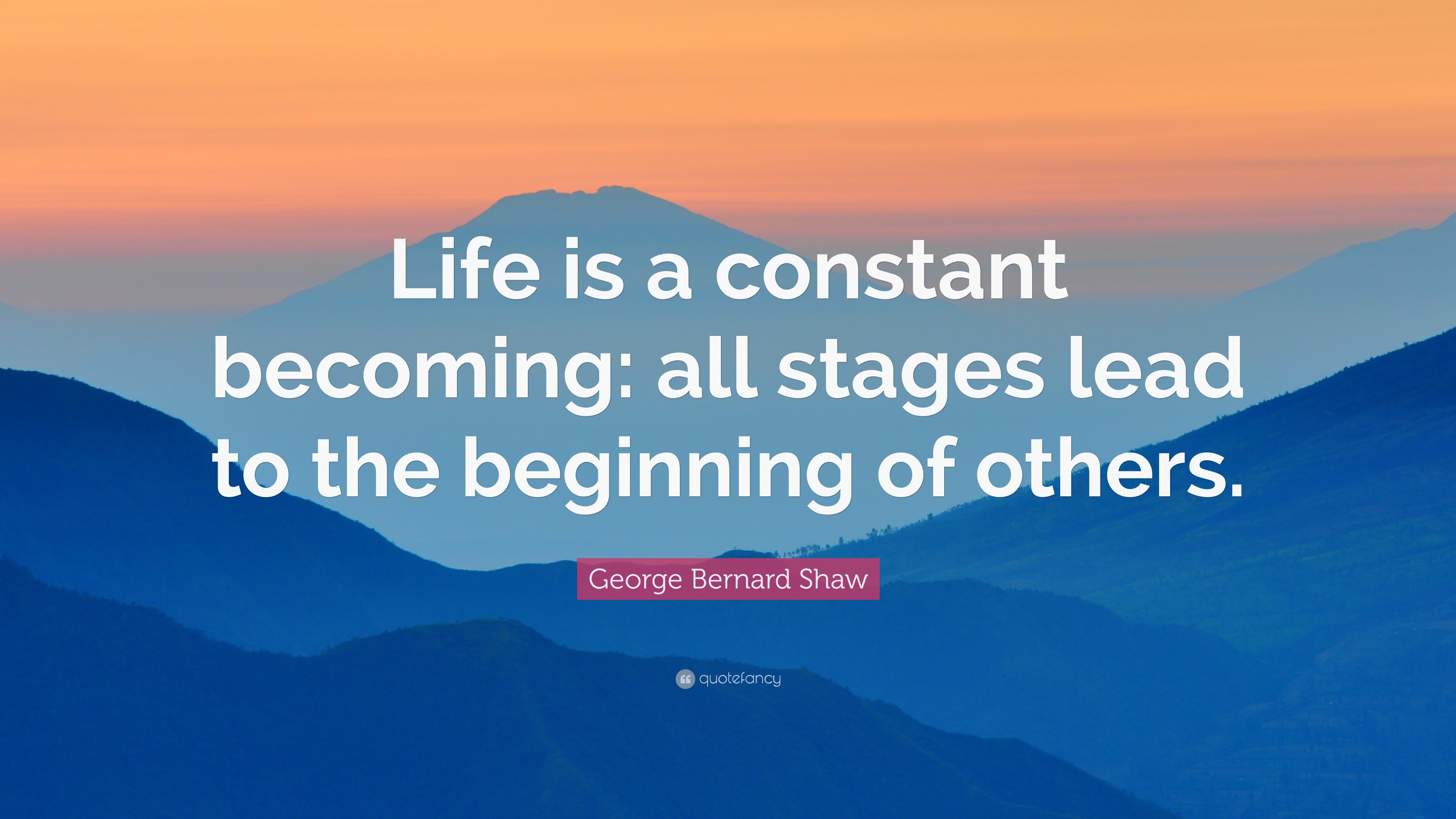 George Bernard Shaw Quote: “Life is a constant becoming: all stages ...