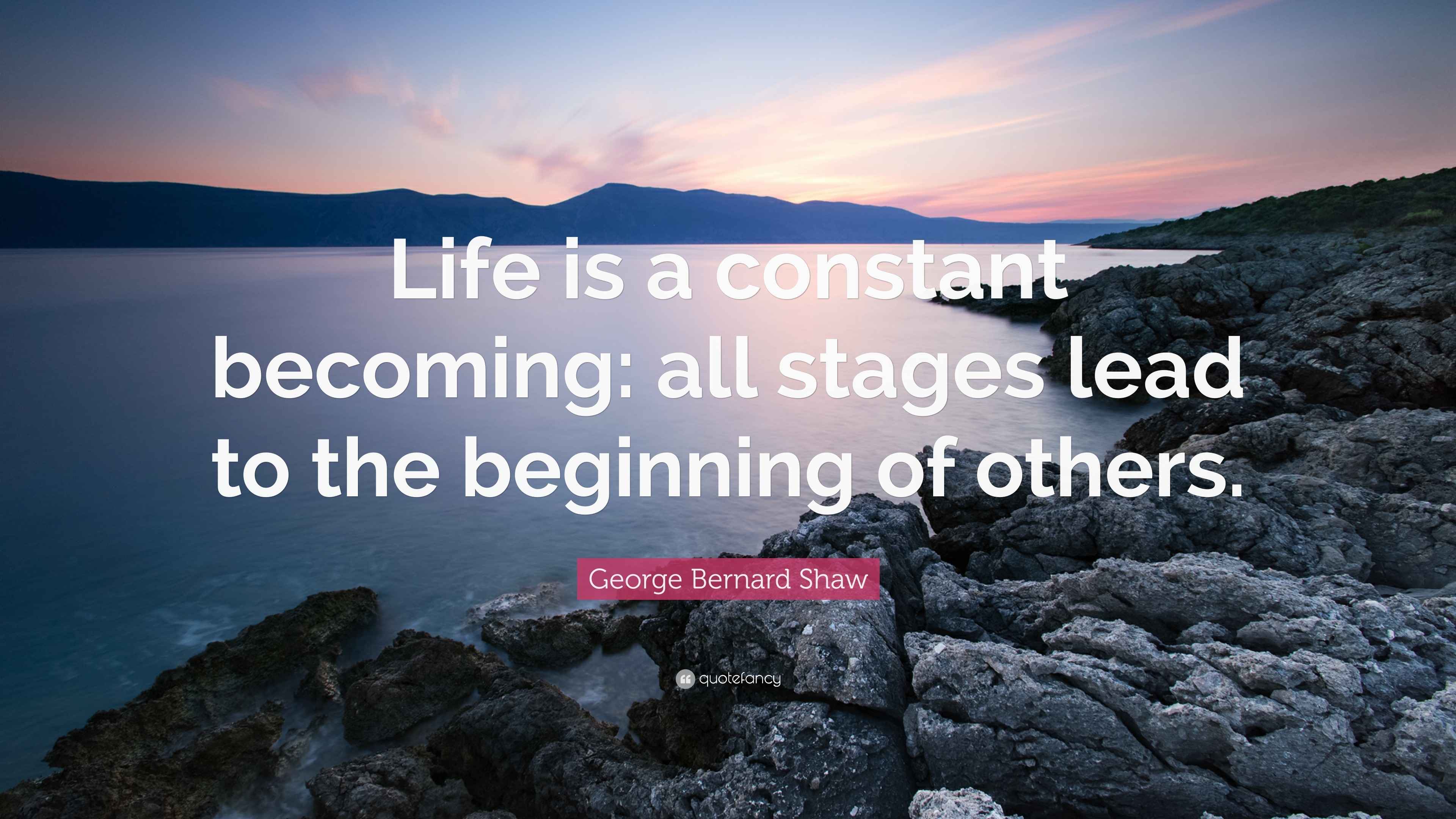 George Bernard Shaw Quote: “Life is a constant becoming: all stages ...