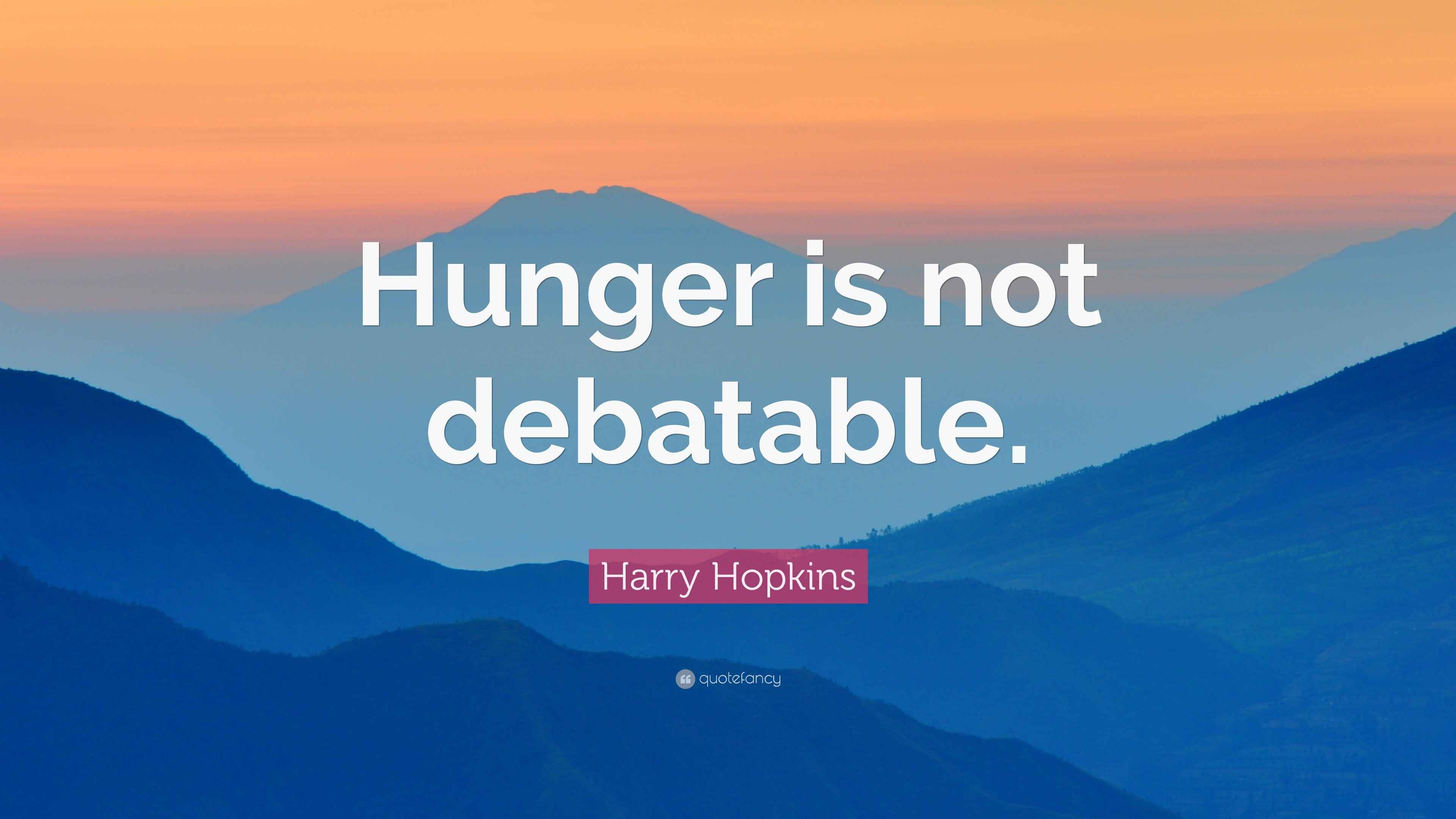 Harry Hopkins Quote: “Hunger is not debatable.”