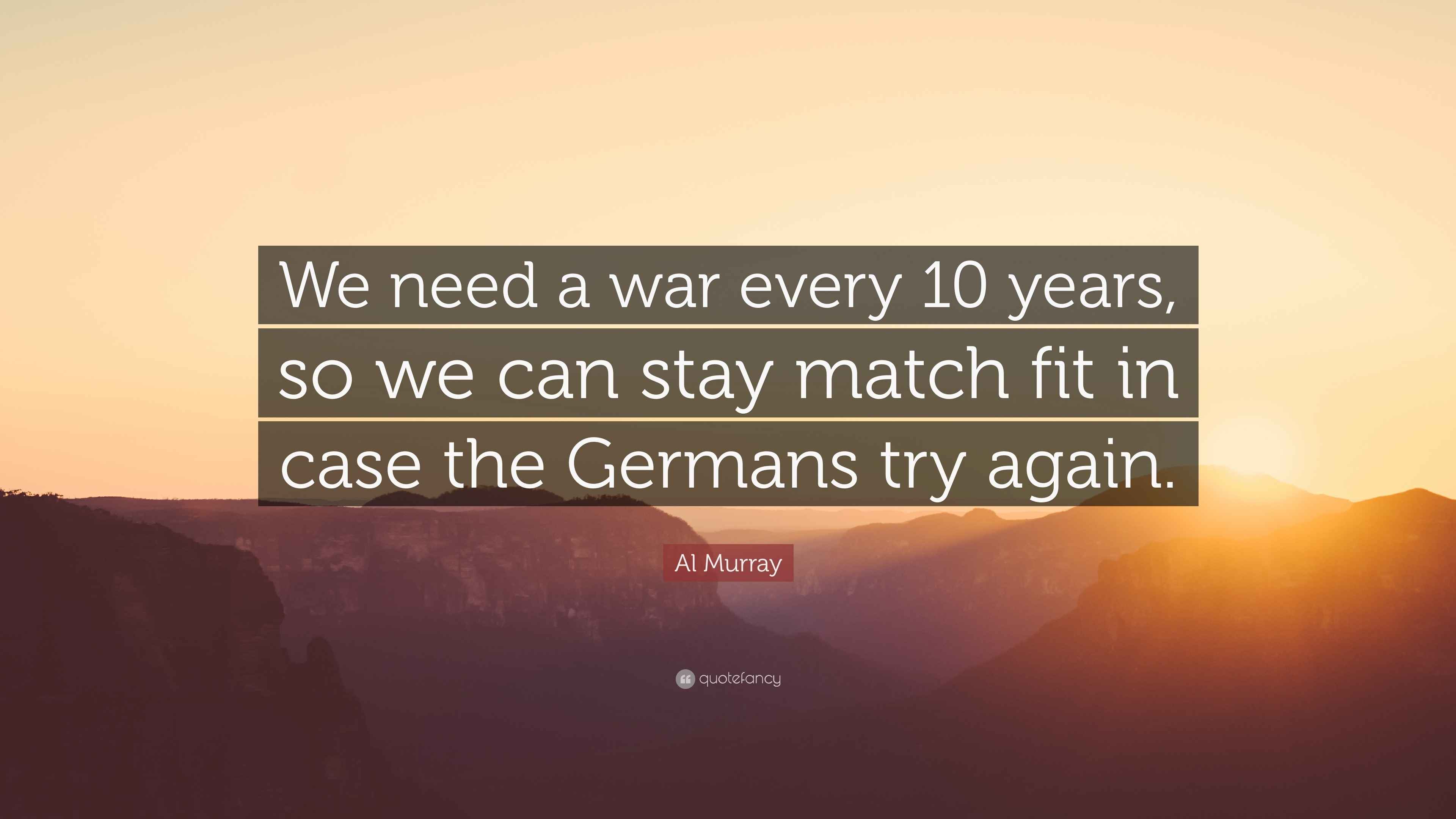 Al Murray Quote: “We need a war every 10 years, so we can stay match ...