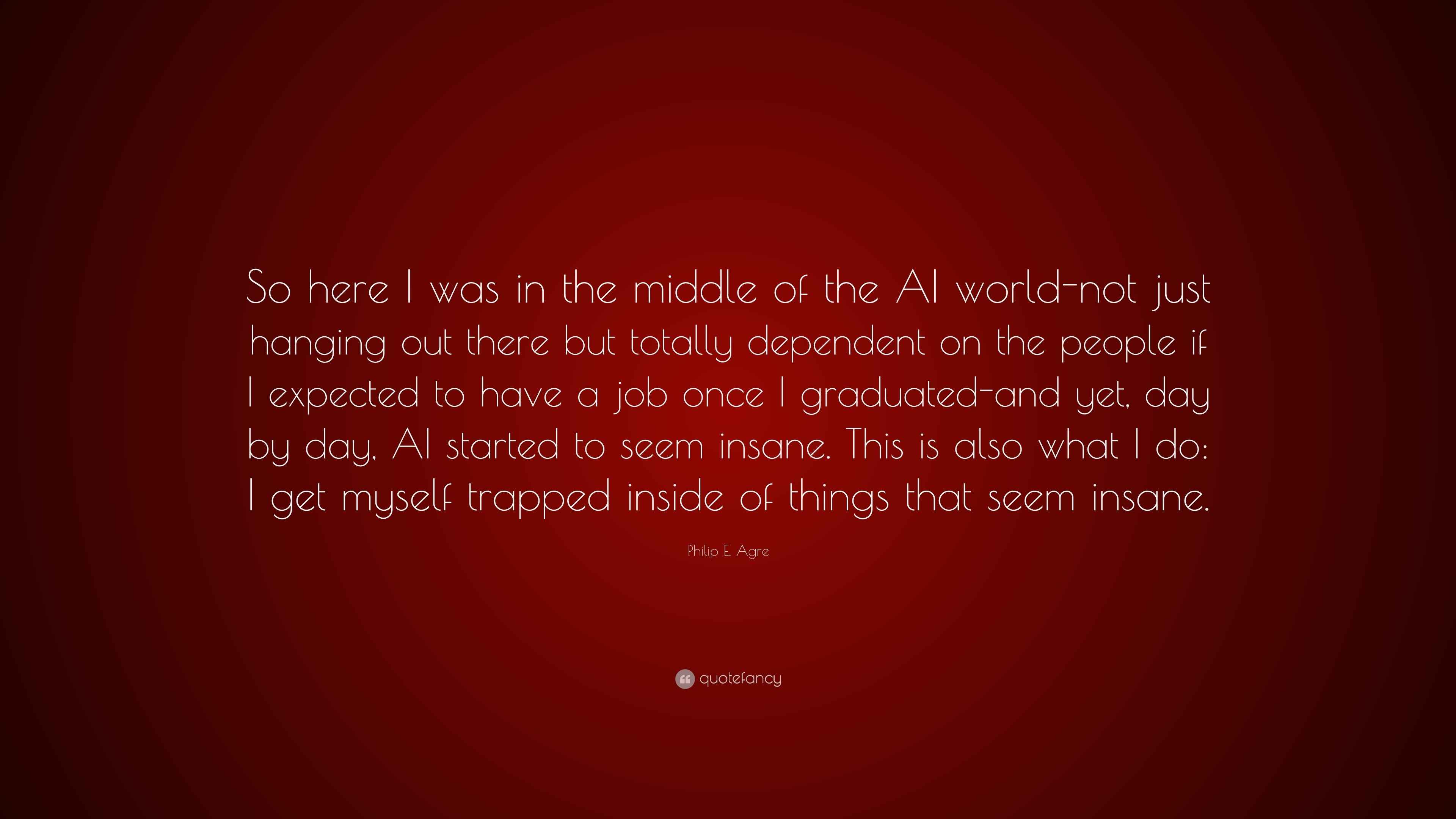 Philip E. Agre Quote: “So here I was in the middle of the AI world-not ...