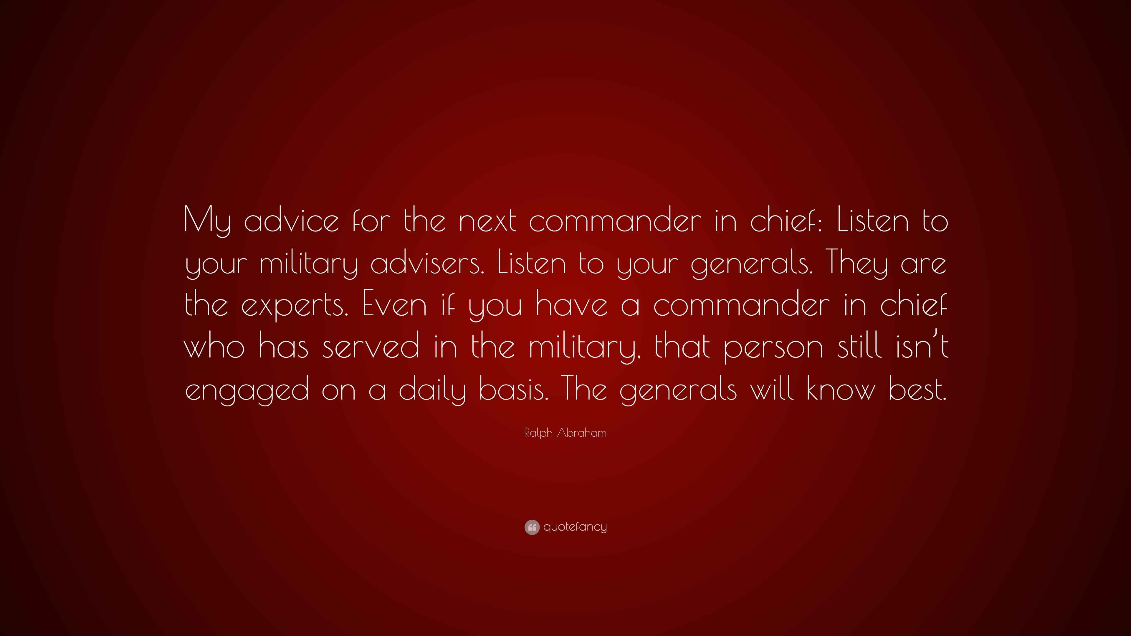 Ralph Abraham Quote: “My advice for the next commander in chief: Listen ...