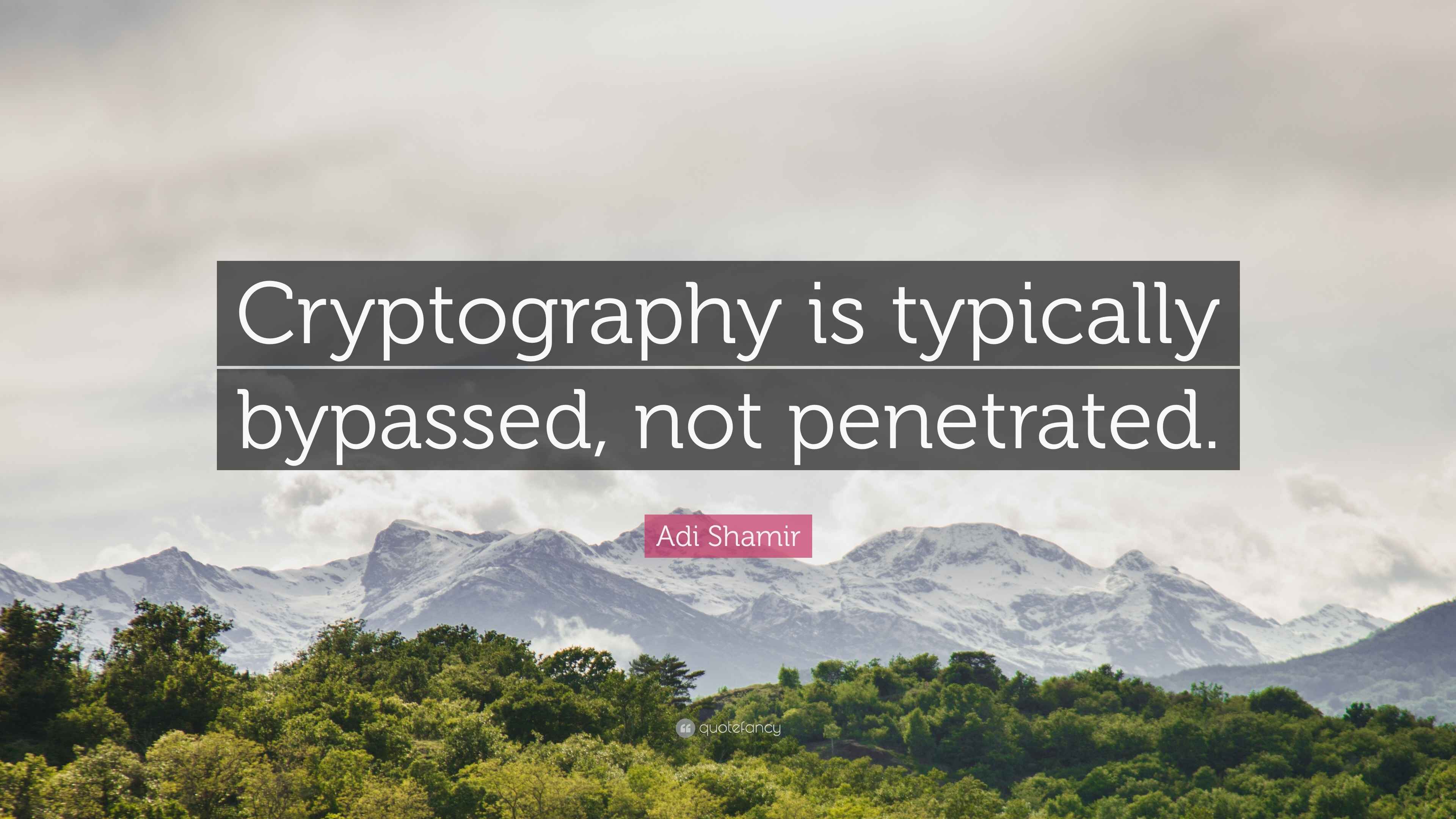 Adi Shamir Quote: “Cryptography is typically bypassed, not penetrated.”