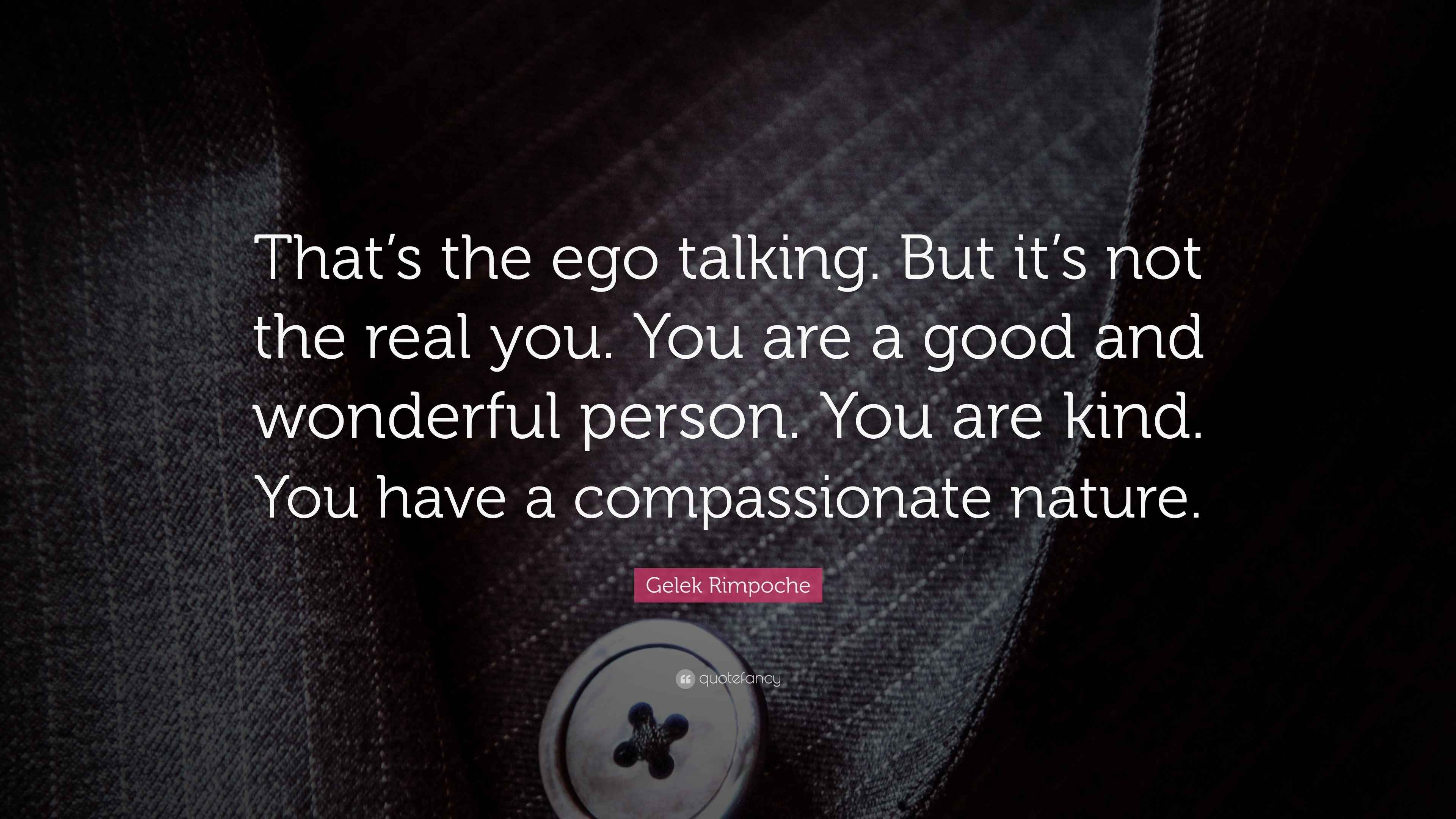 Gelek Rimpoche Quote: “That’s the ego talking. But it’s not the real ...