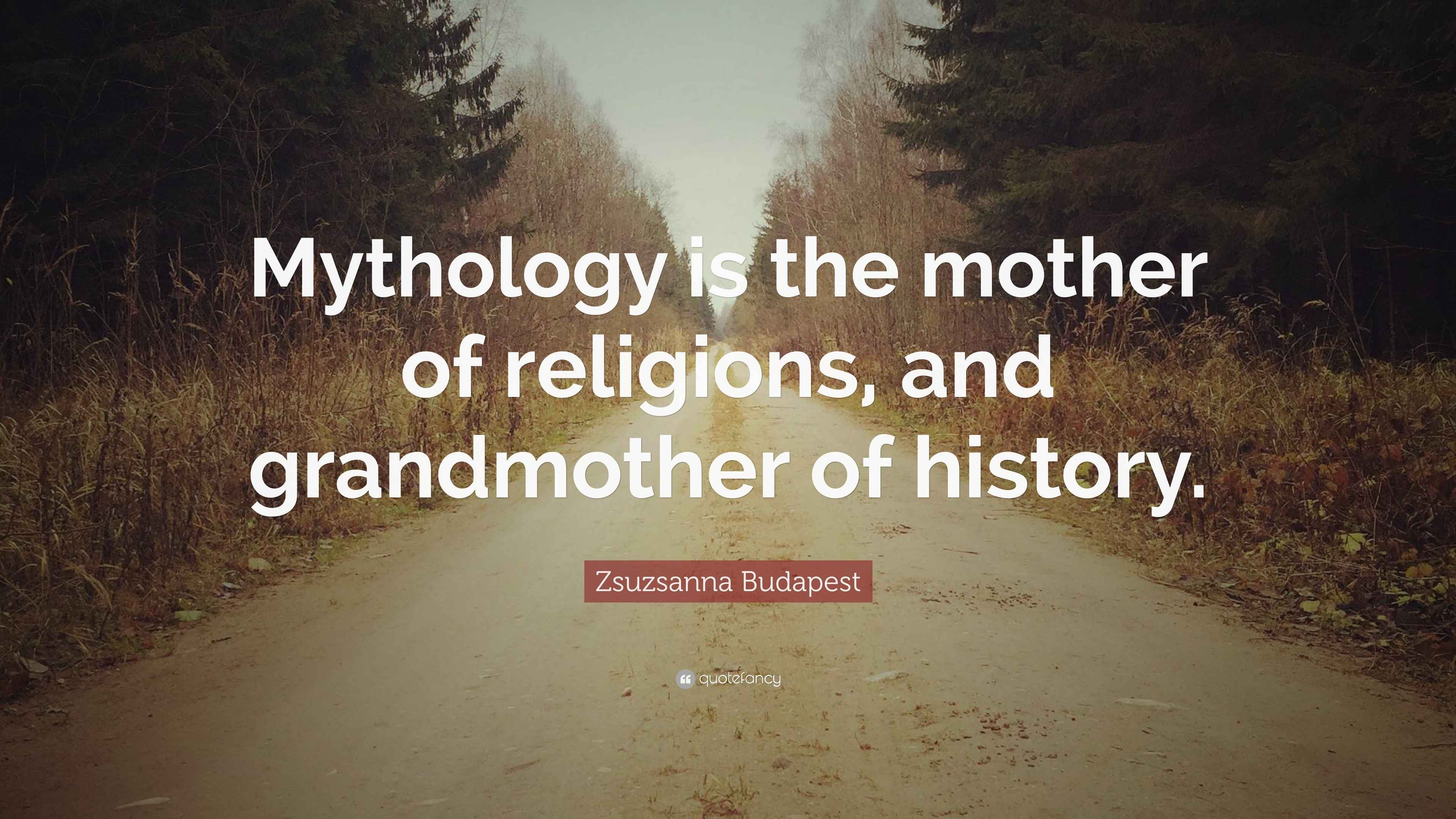 Zsuzsanna Budapest Quote: “Mythology is the mother of religions, and ...