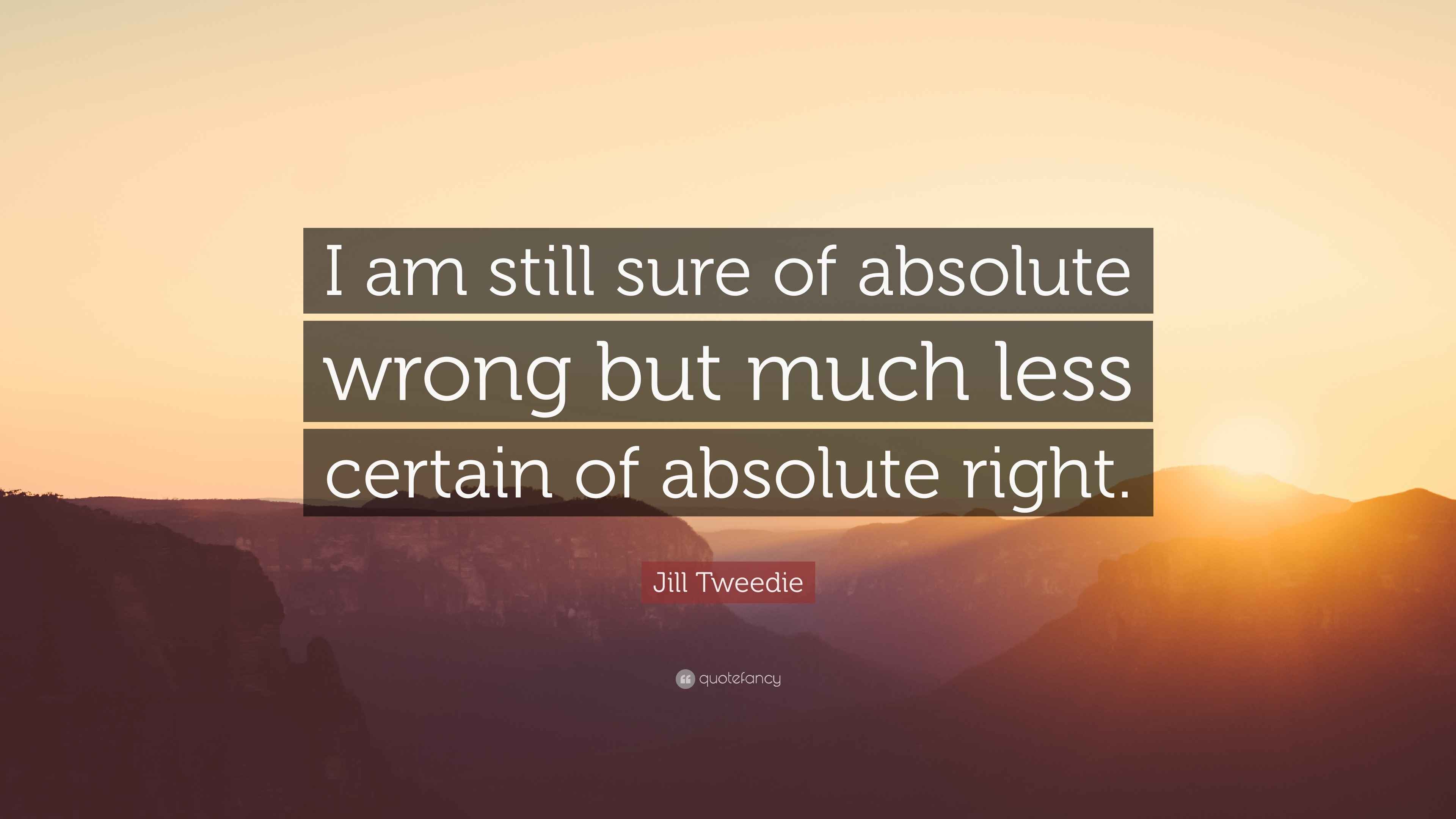 Jill Tweedie Quote: “I am still sure of absolute wrong but much less ...