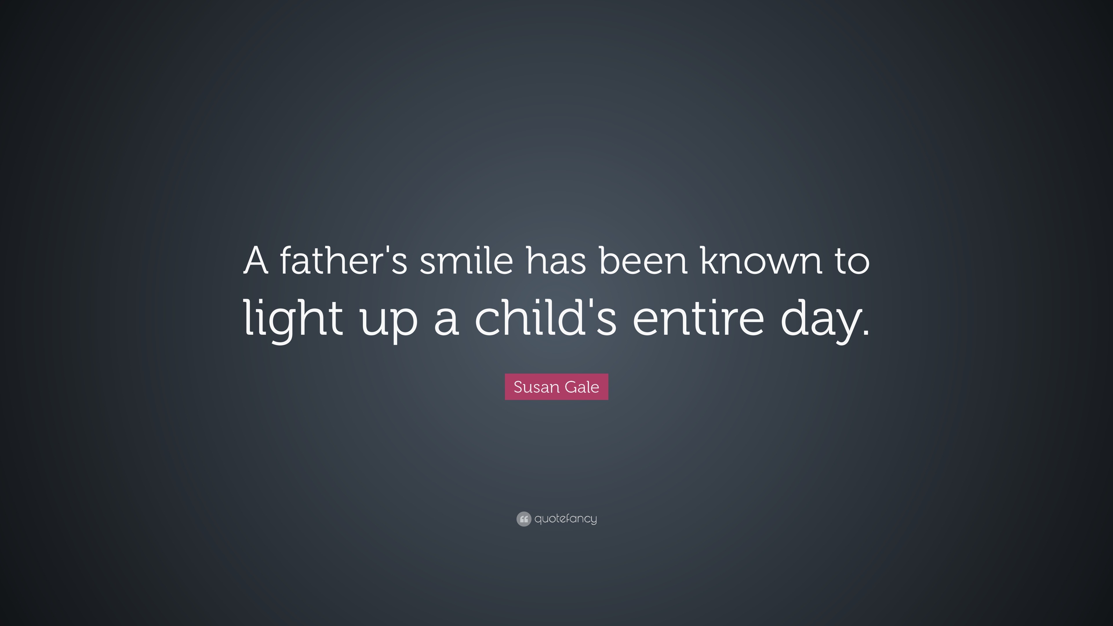 Susan Gale Quote: “A father's smile has been known to light up a child ...