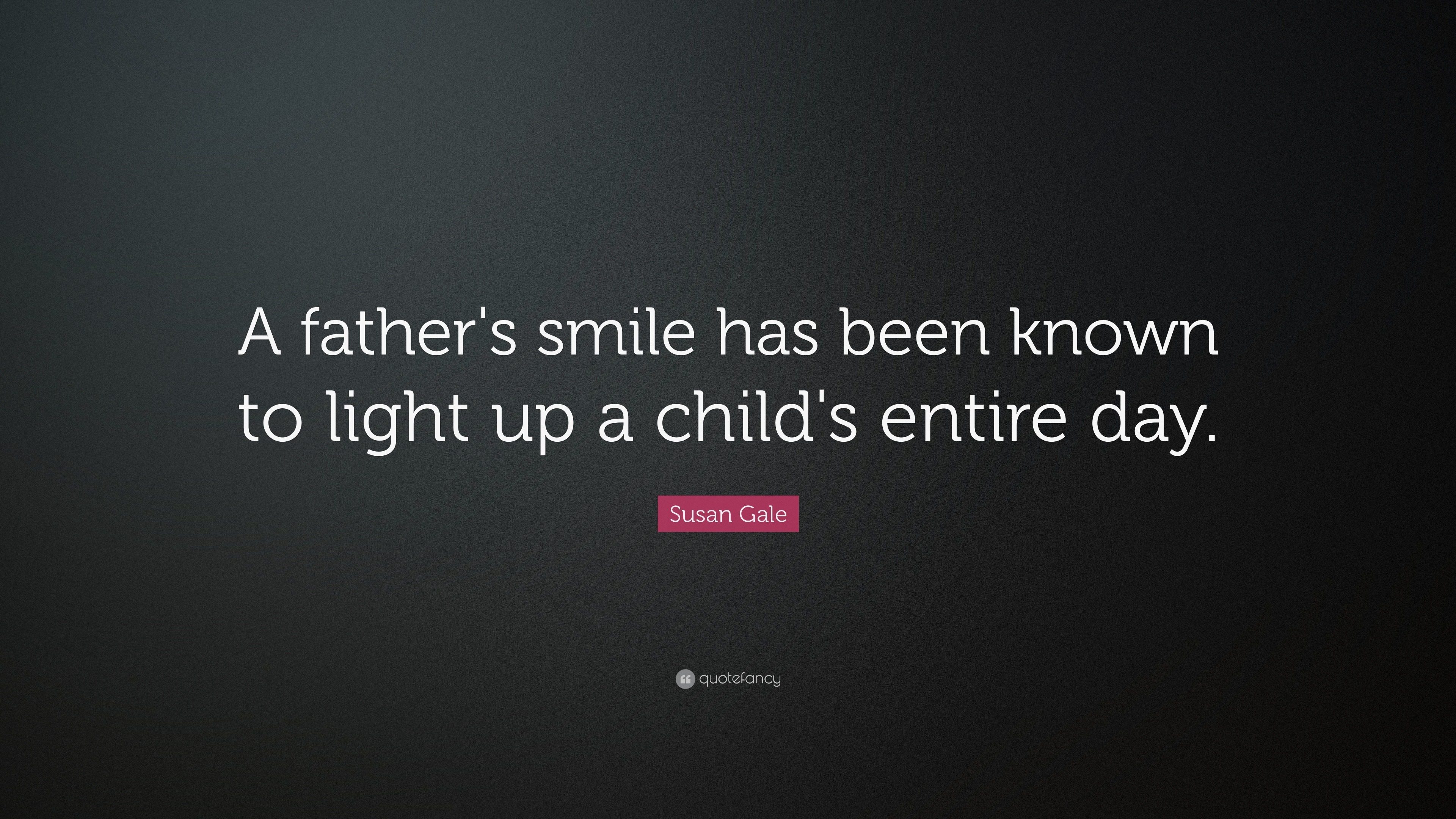Susan Gale Quote: “A father's smile has been known to light up a child ...