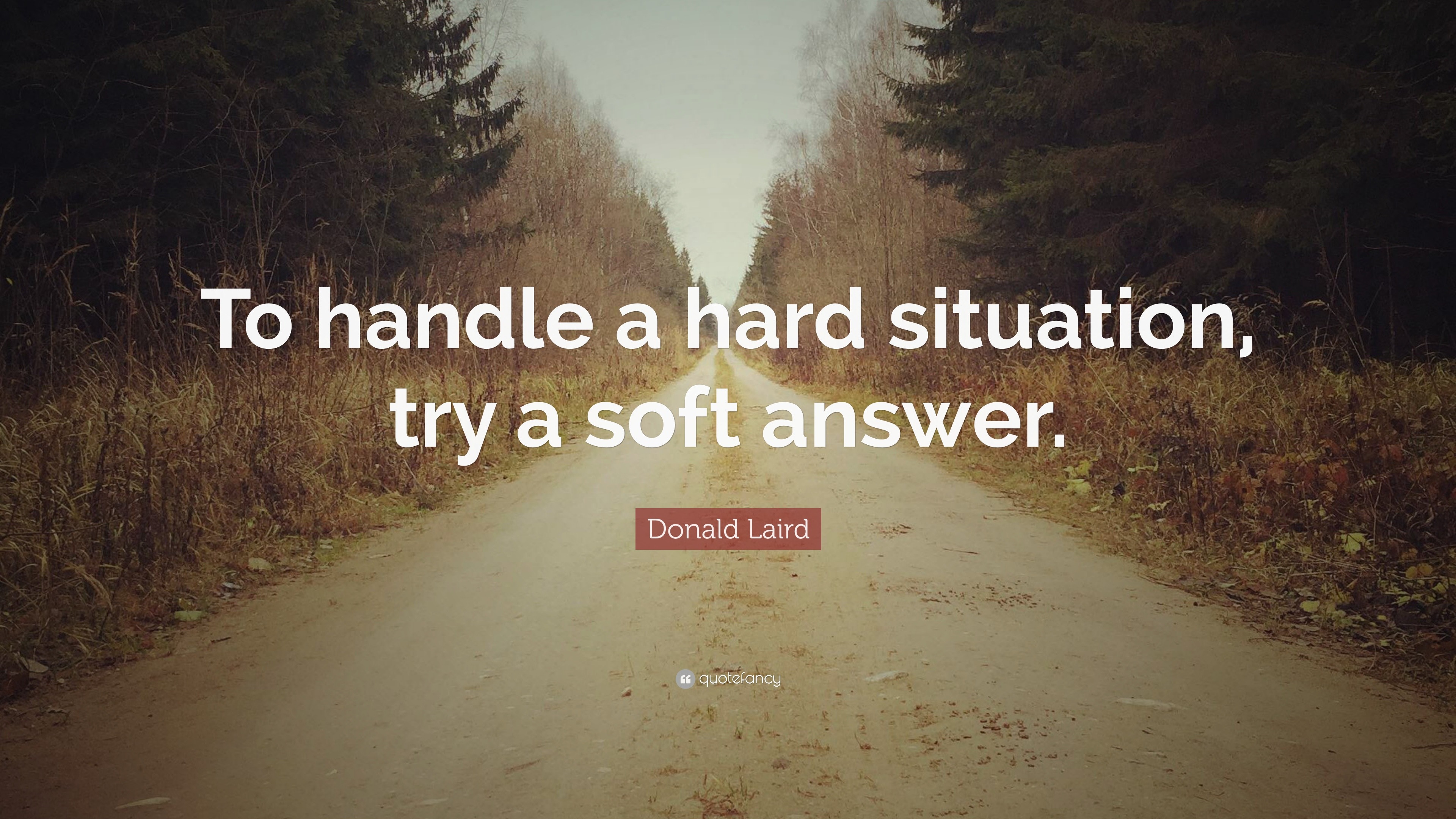 Donald Laird Quote: “To handle a hard situation, try a soft answer.”