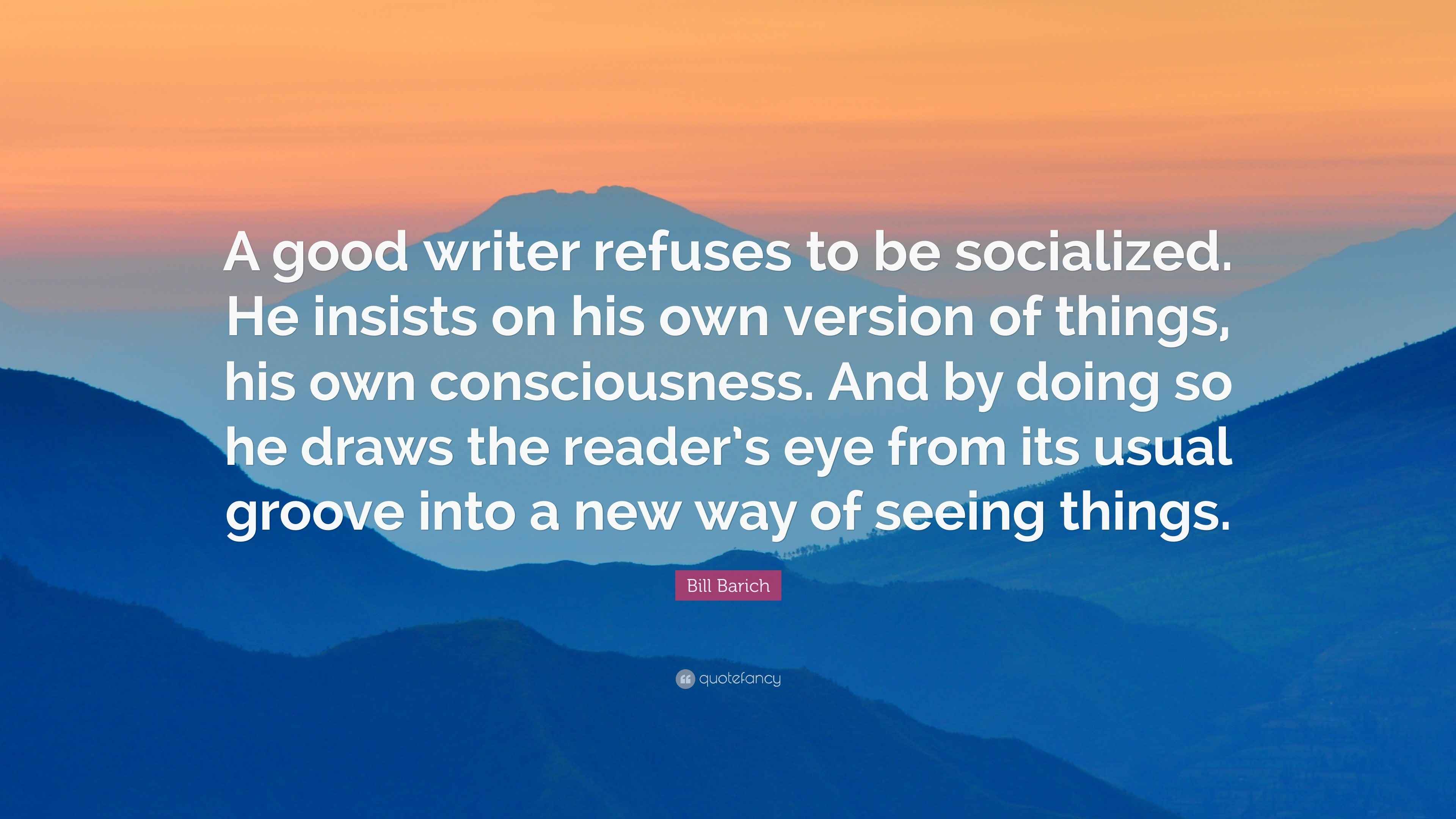 Bill Barich Quote: “A good writer refuses to be socialized. He insists ...