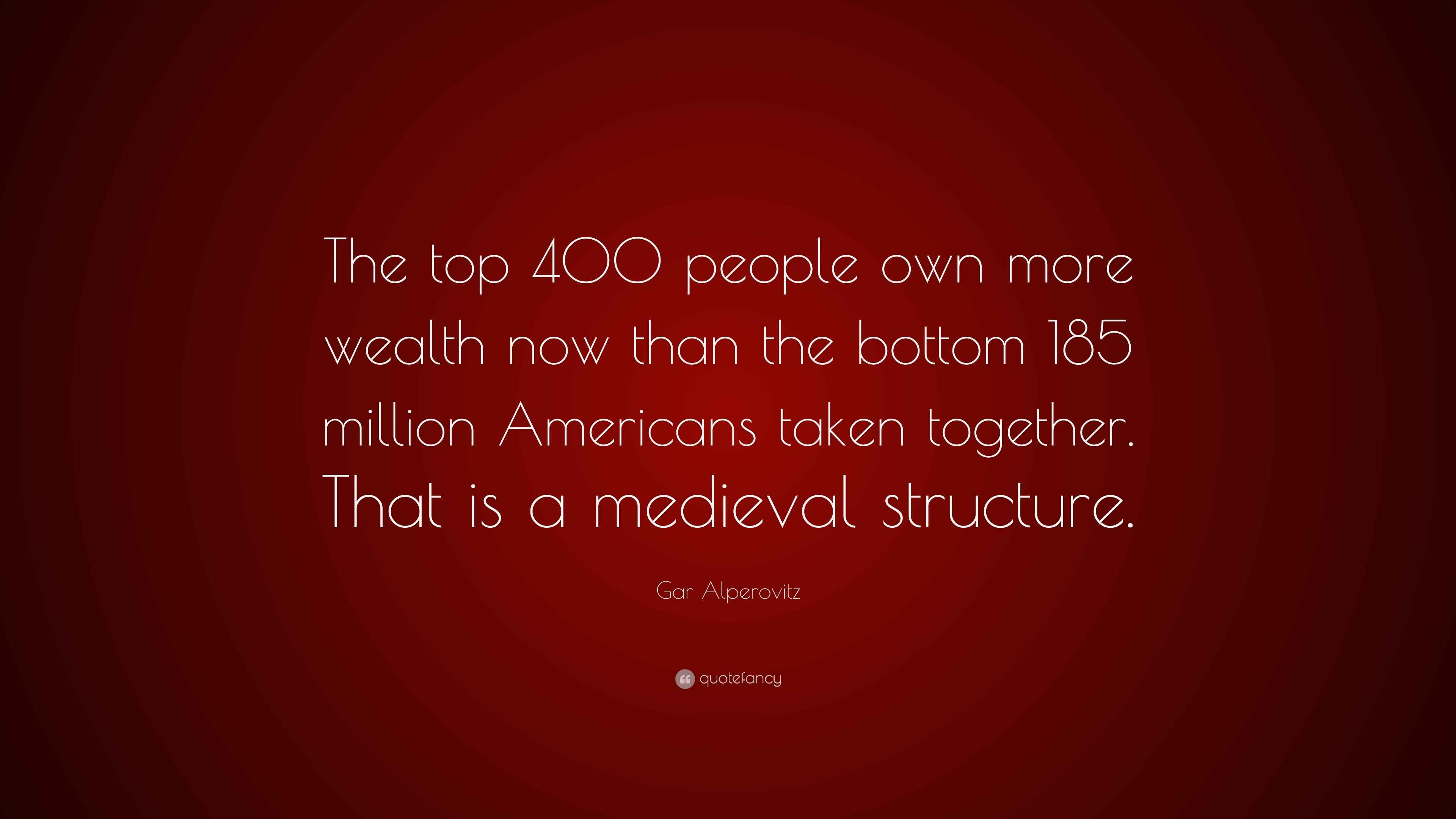 Gar Alperovitz Quote: “The top 400 people own more wealth now than the ...