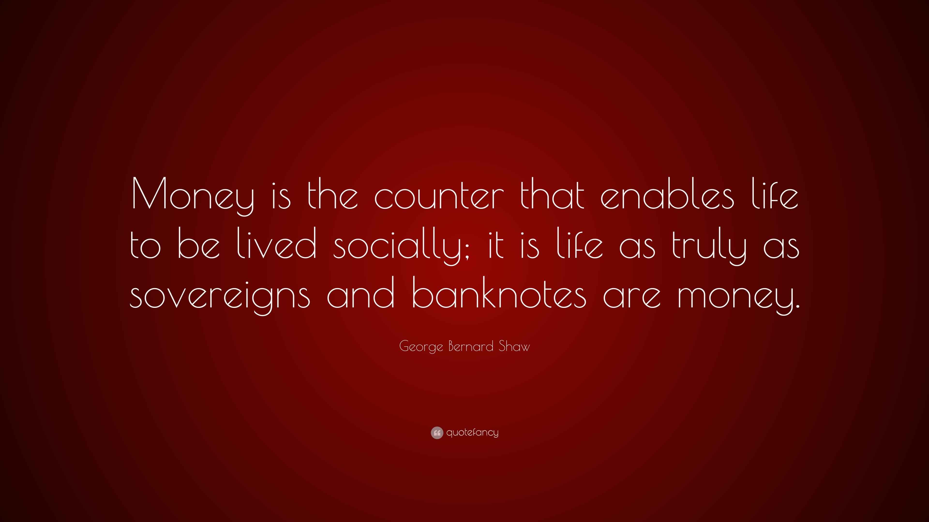 George Bernard Shaw Quote: “Money is the counter that enables life to ...