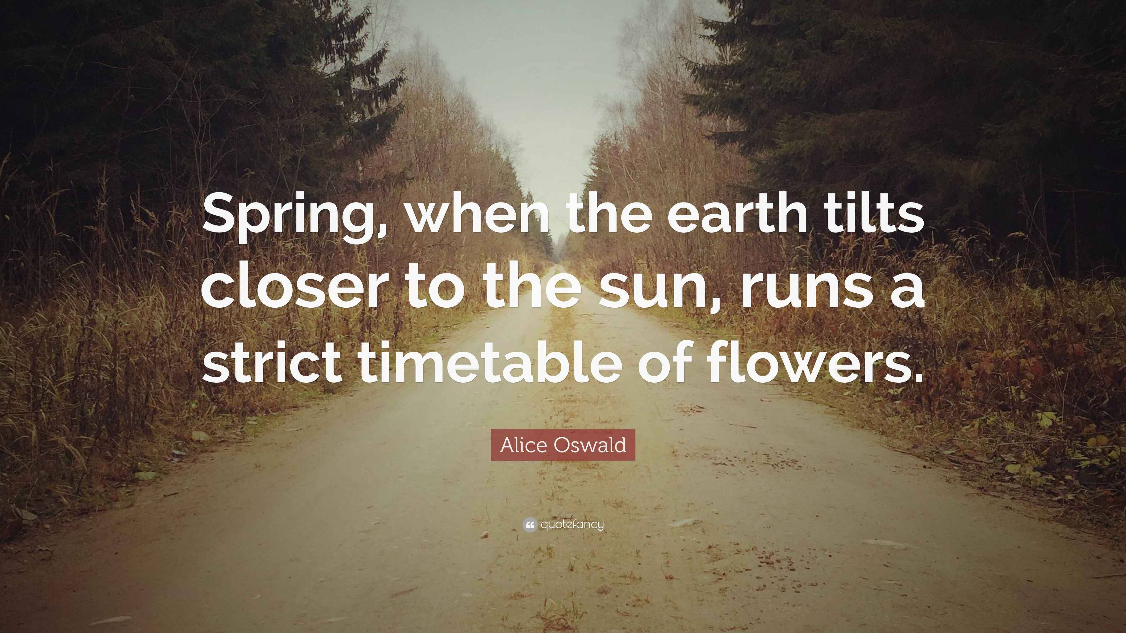 Alice Oswald Quote: “Spring, when the earth tilts closer to the sun ...