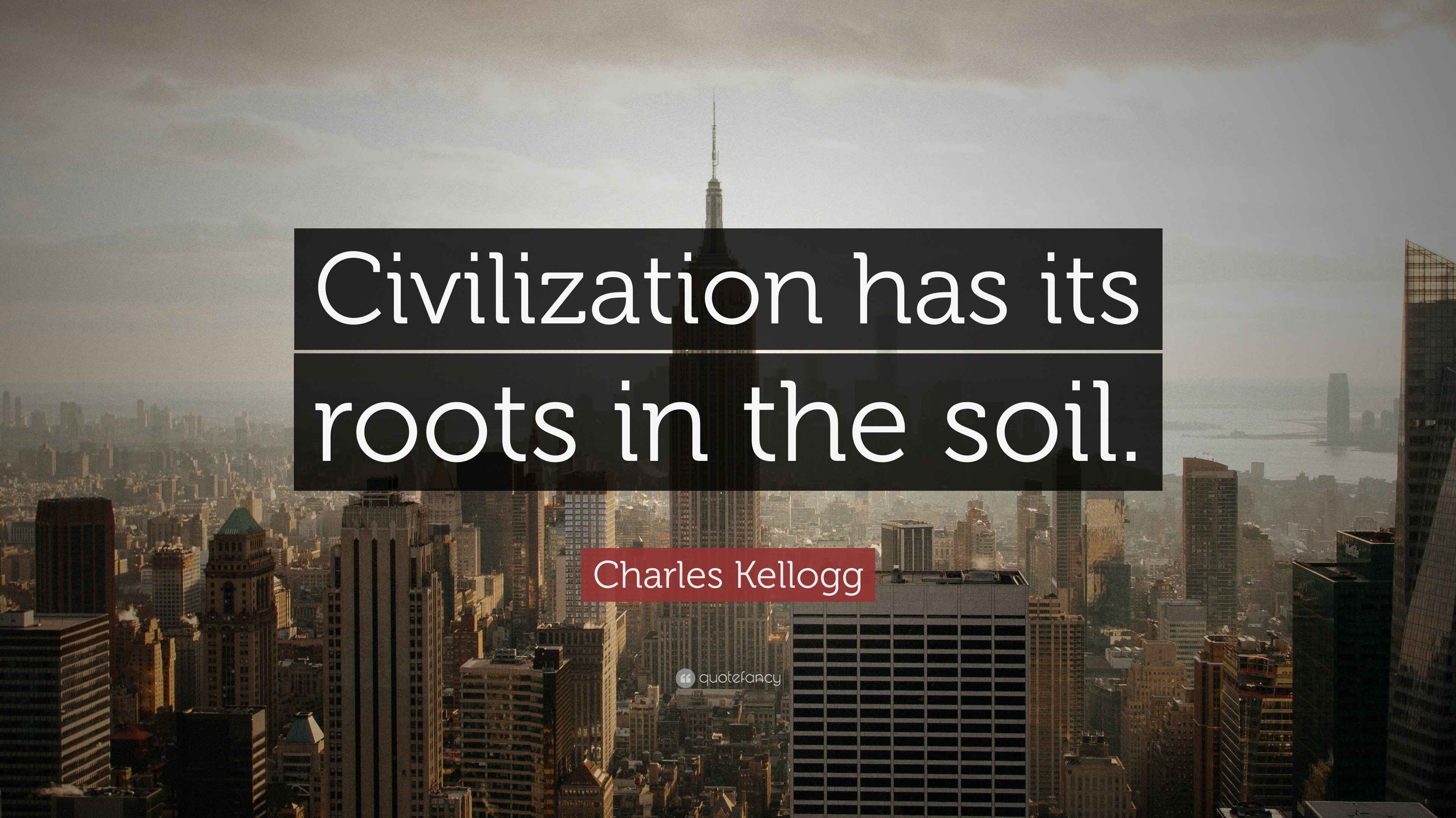 Charles Kellogg Quote: “Civilization has its roots in the soil.”