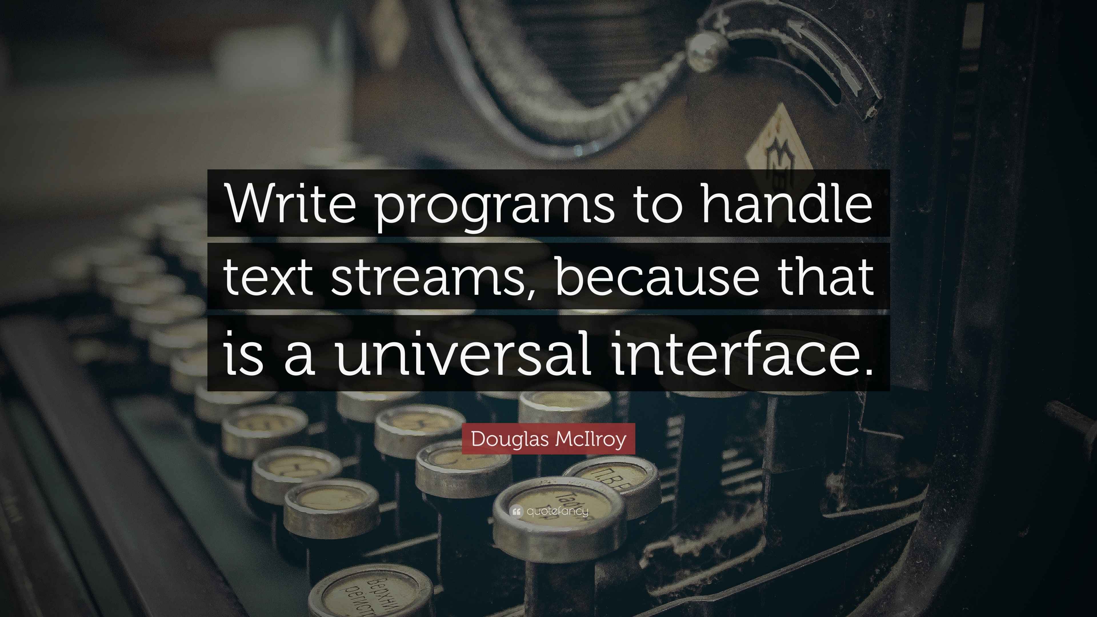 Douglas McIlroy Quote: “Write programs to handle text streams, because ...
