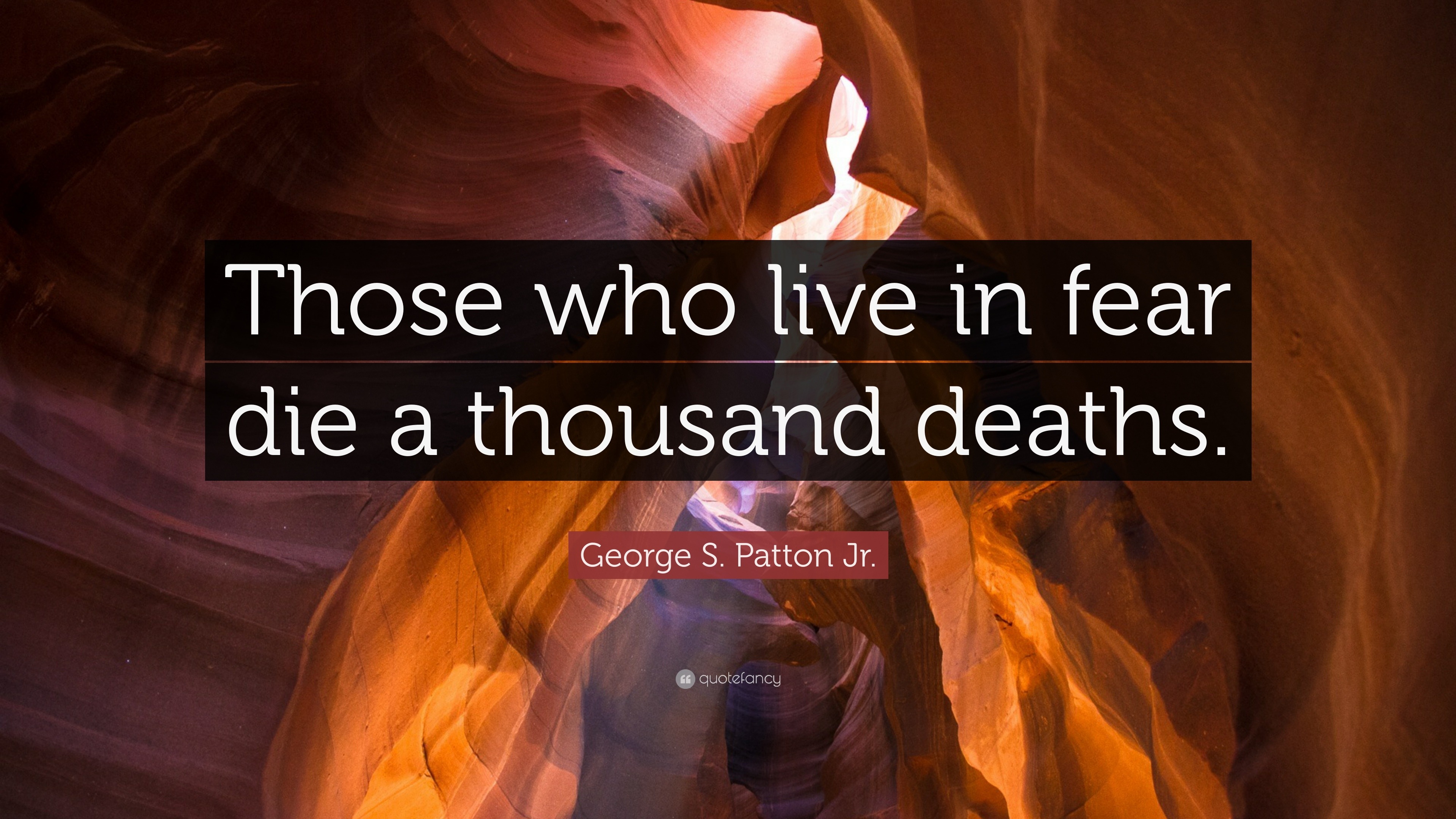 George S. Patton Jr. Quote: “Those who live in fear die a thousand deaths.”