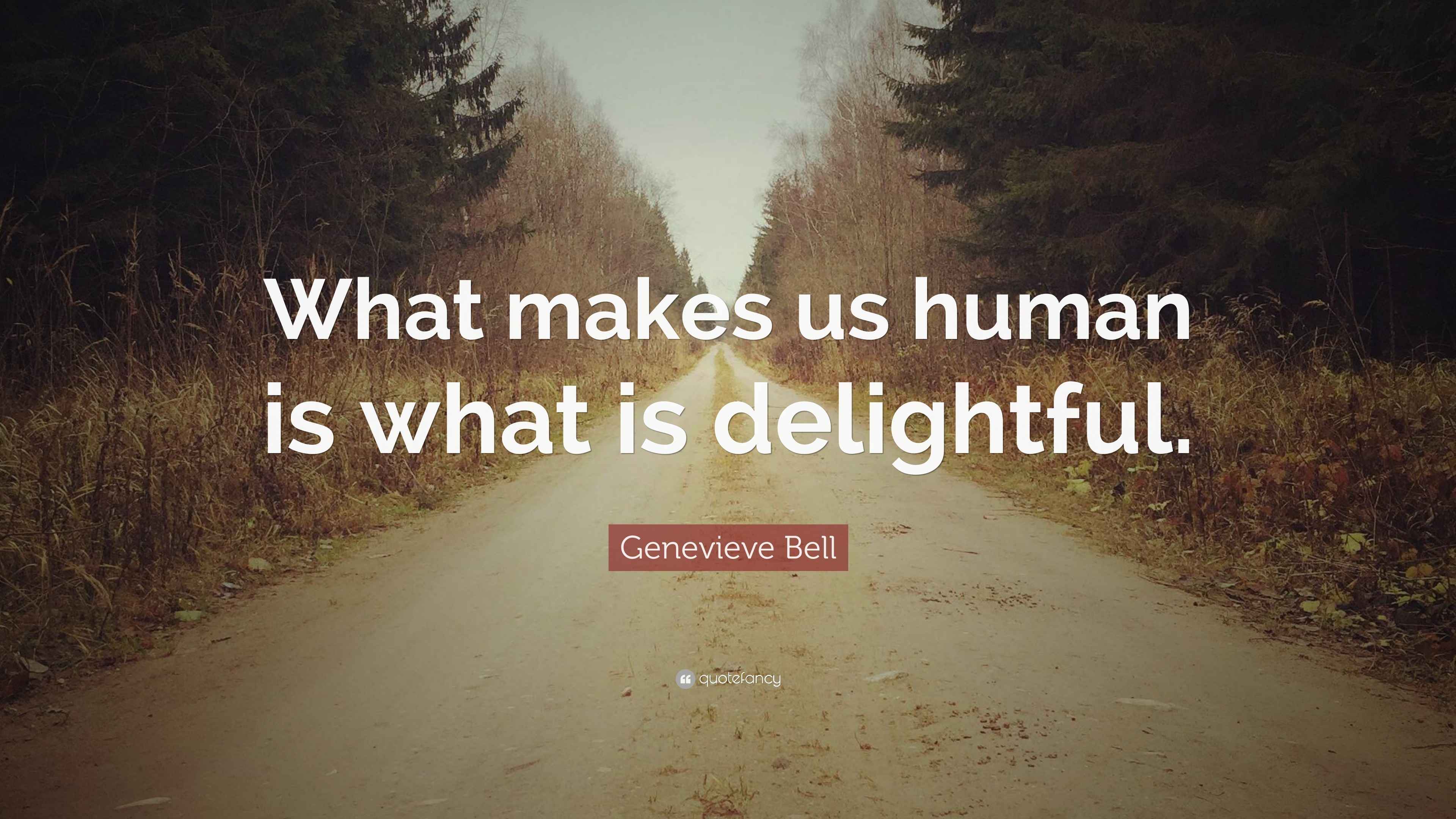 Genevieve Bell Quote: “What makes us human is what is delightful.”