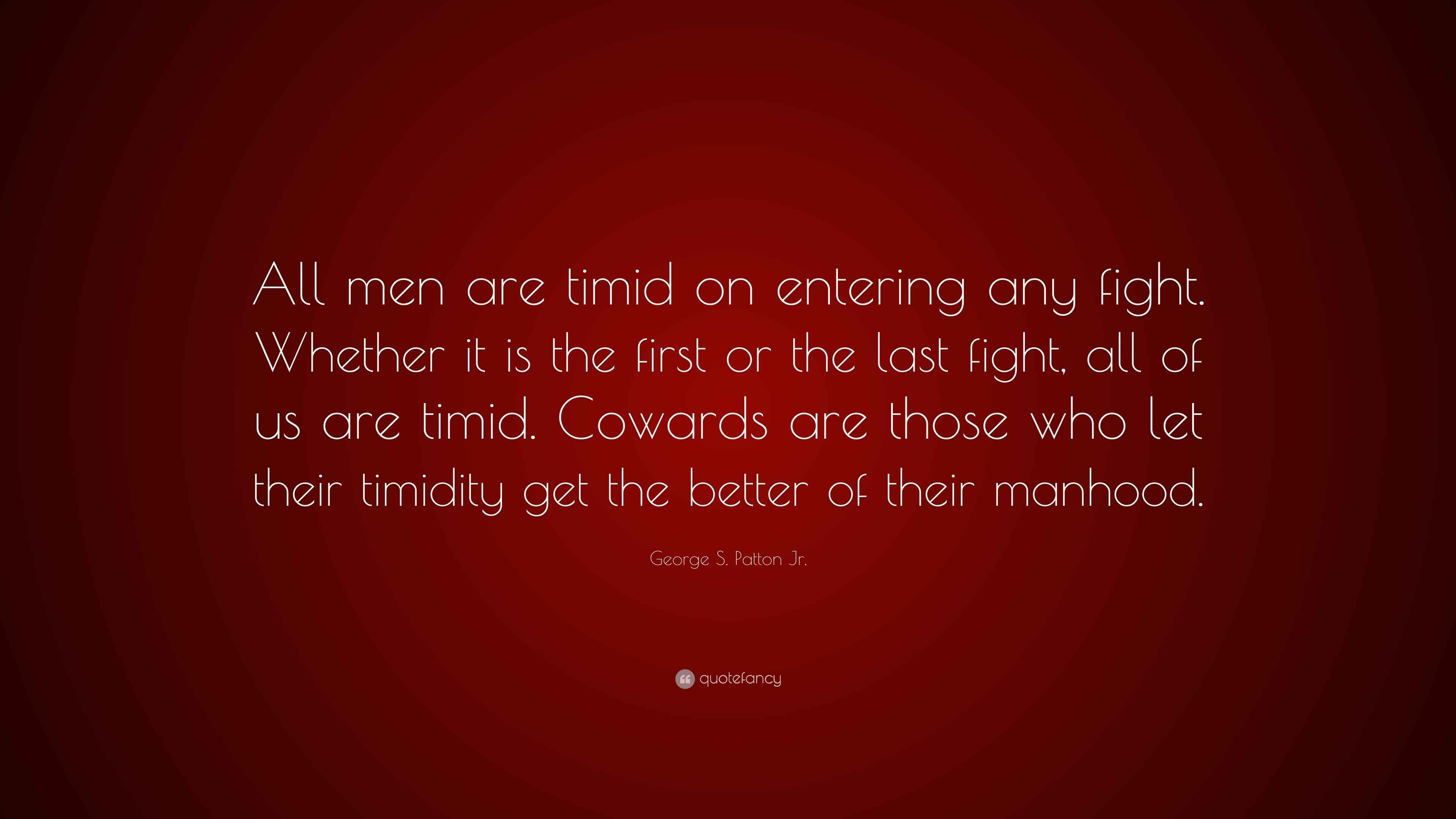 George S. Patton Jr. Quote: “All men are timid on entering any fight ...