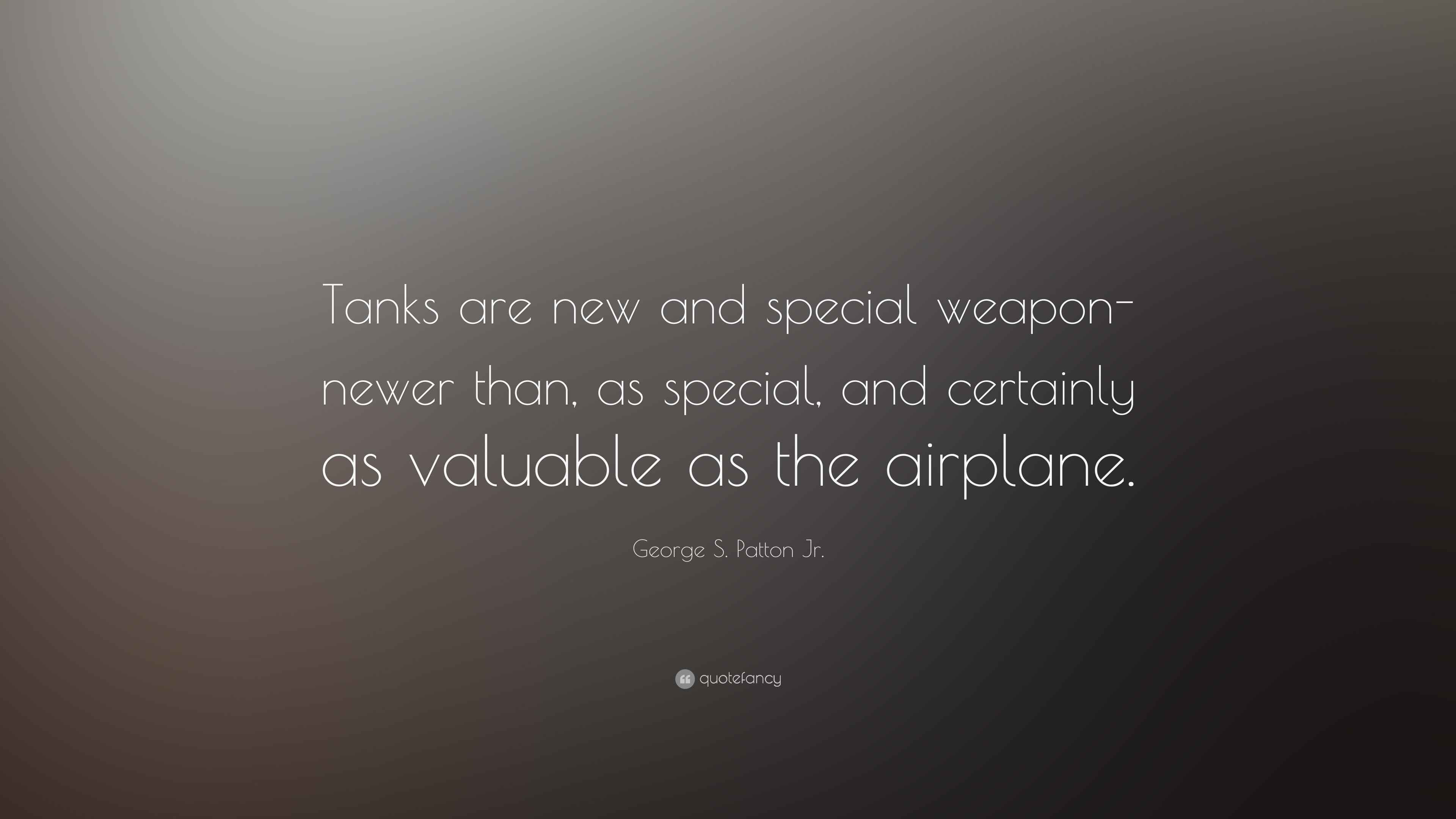 George S. Patton Jr. Quote: “Tanks are new and special weapon-newer ...