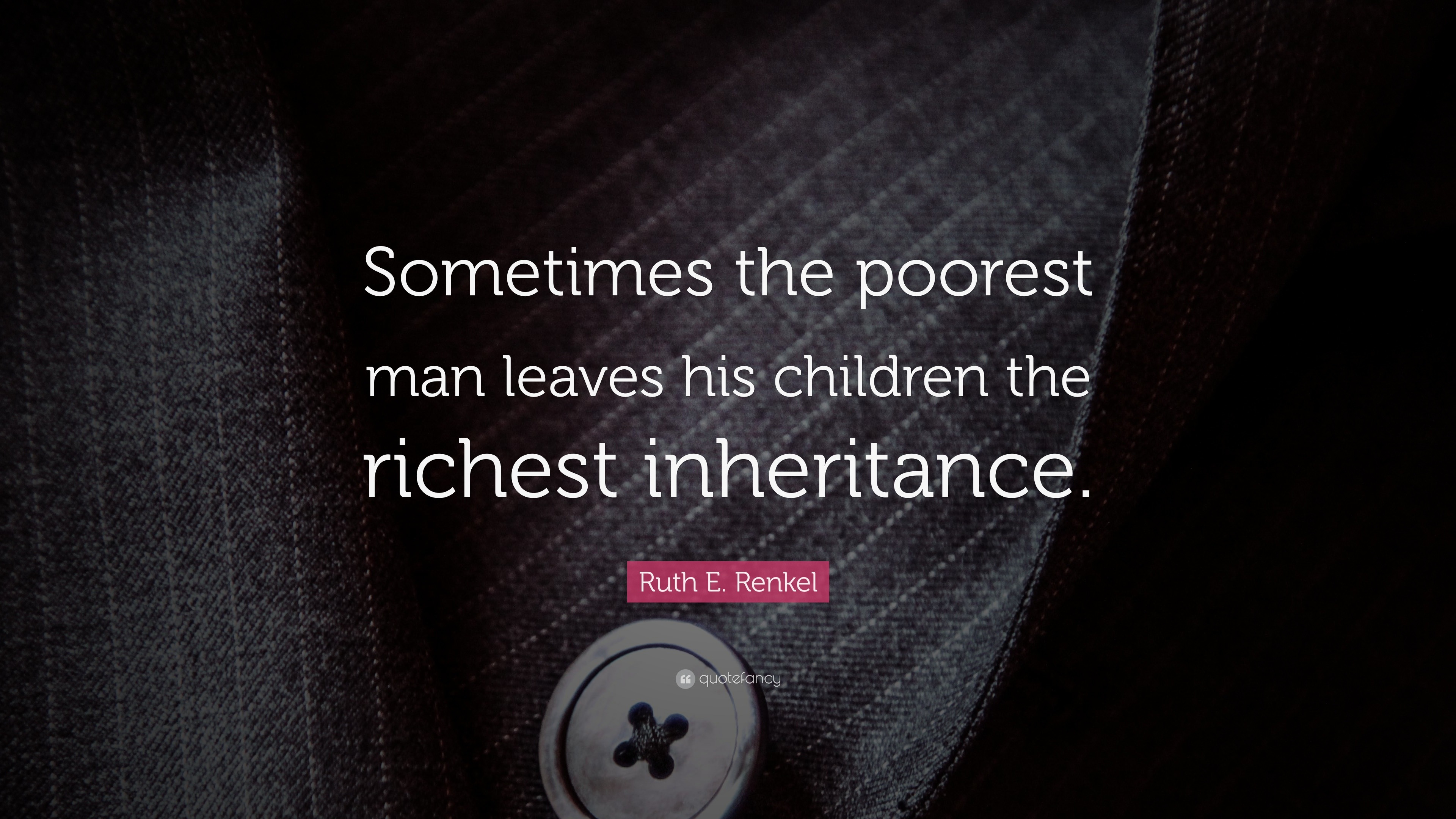 Ruth E. Renkel Quote: “Sometimes the poorest man leaves his children ...