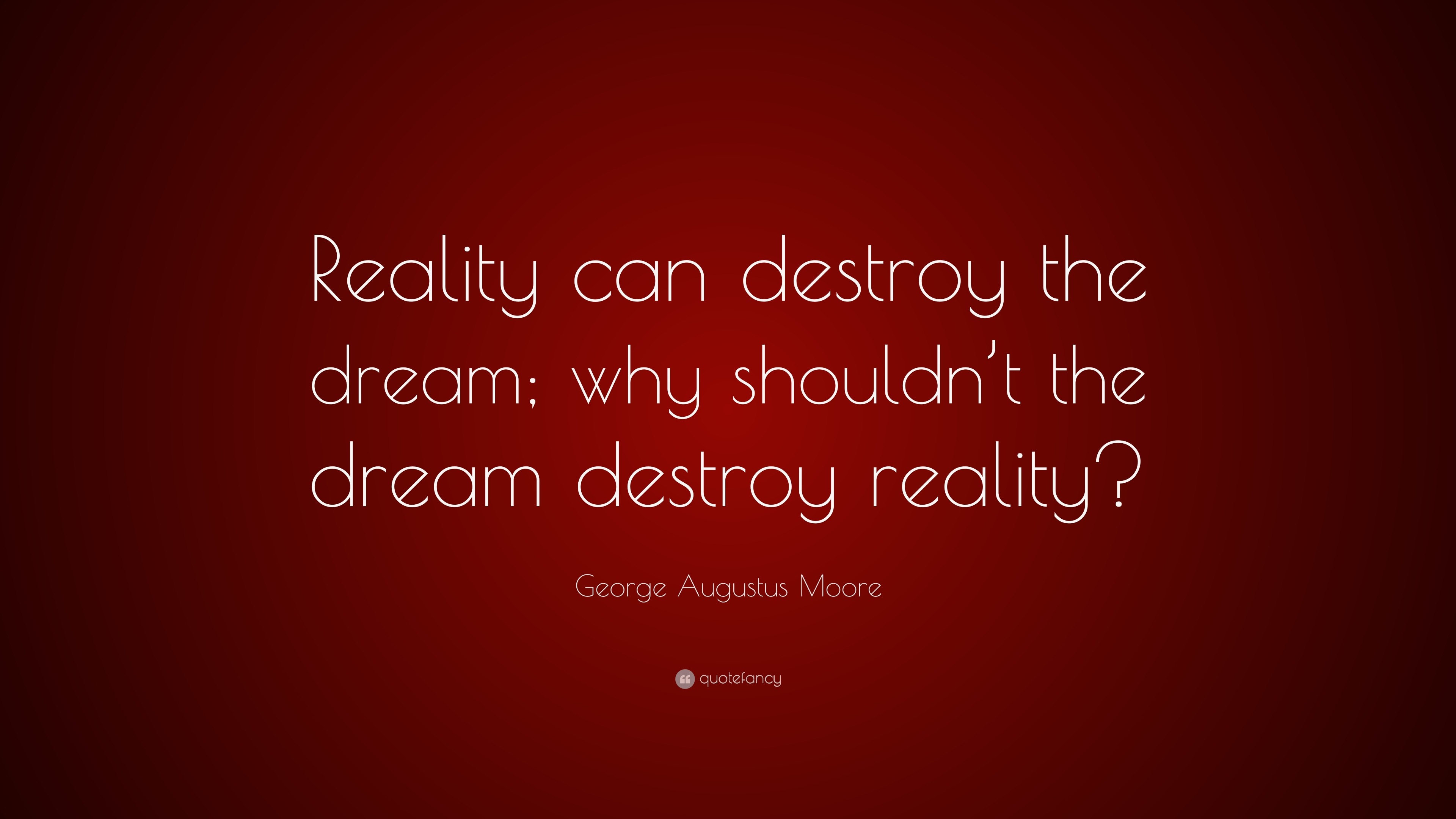 George Augustus Moore Quote: “Reality can destroy the dream; why ...
