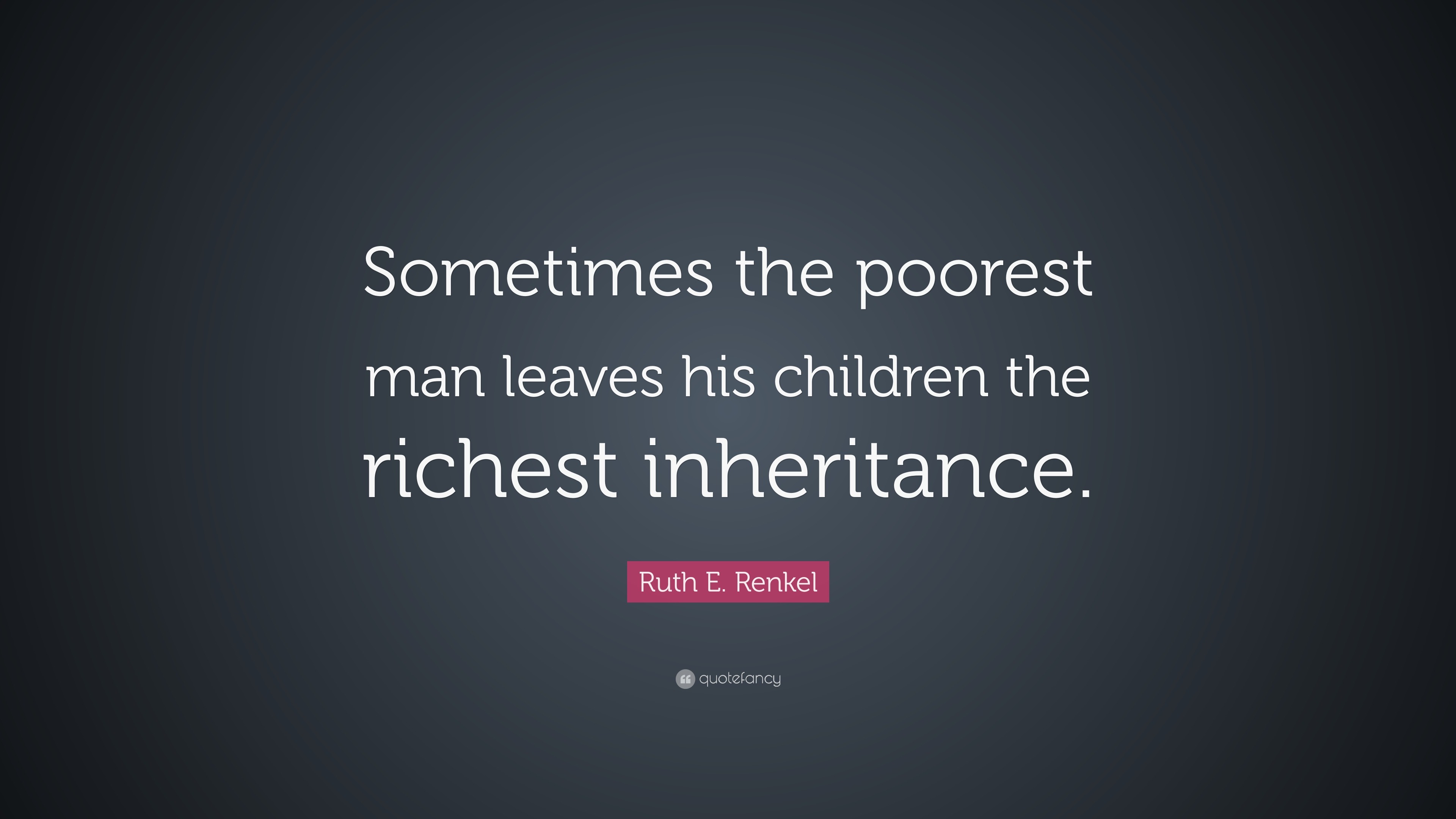 Ruth E. Renkel Quote: “Sometimes the poorest man leaves his children ...