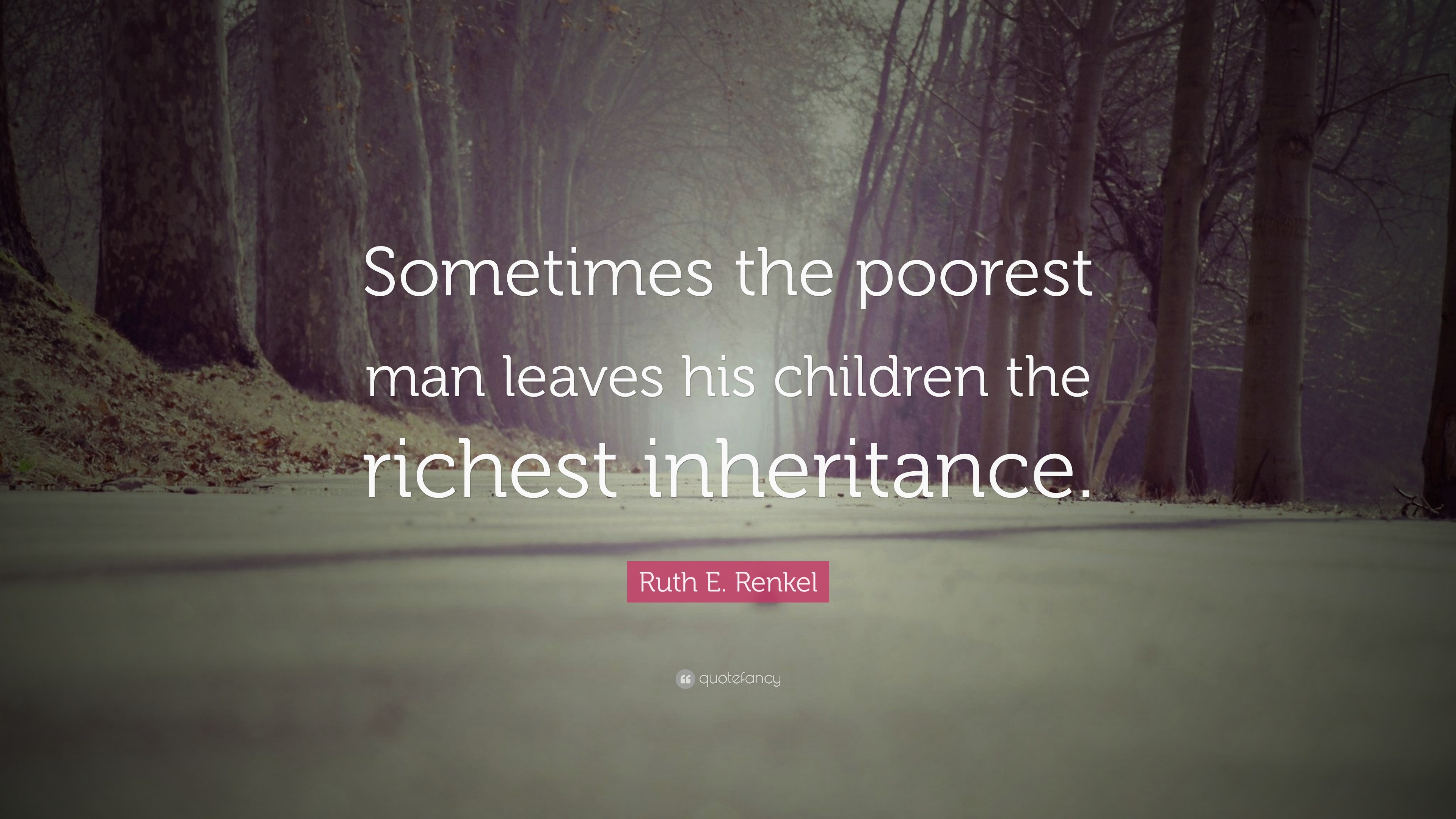 Ruth E. Renkel Quote: “Sometimes the poorest man leaves his children ...
