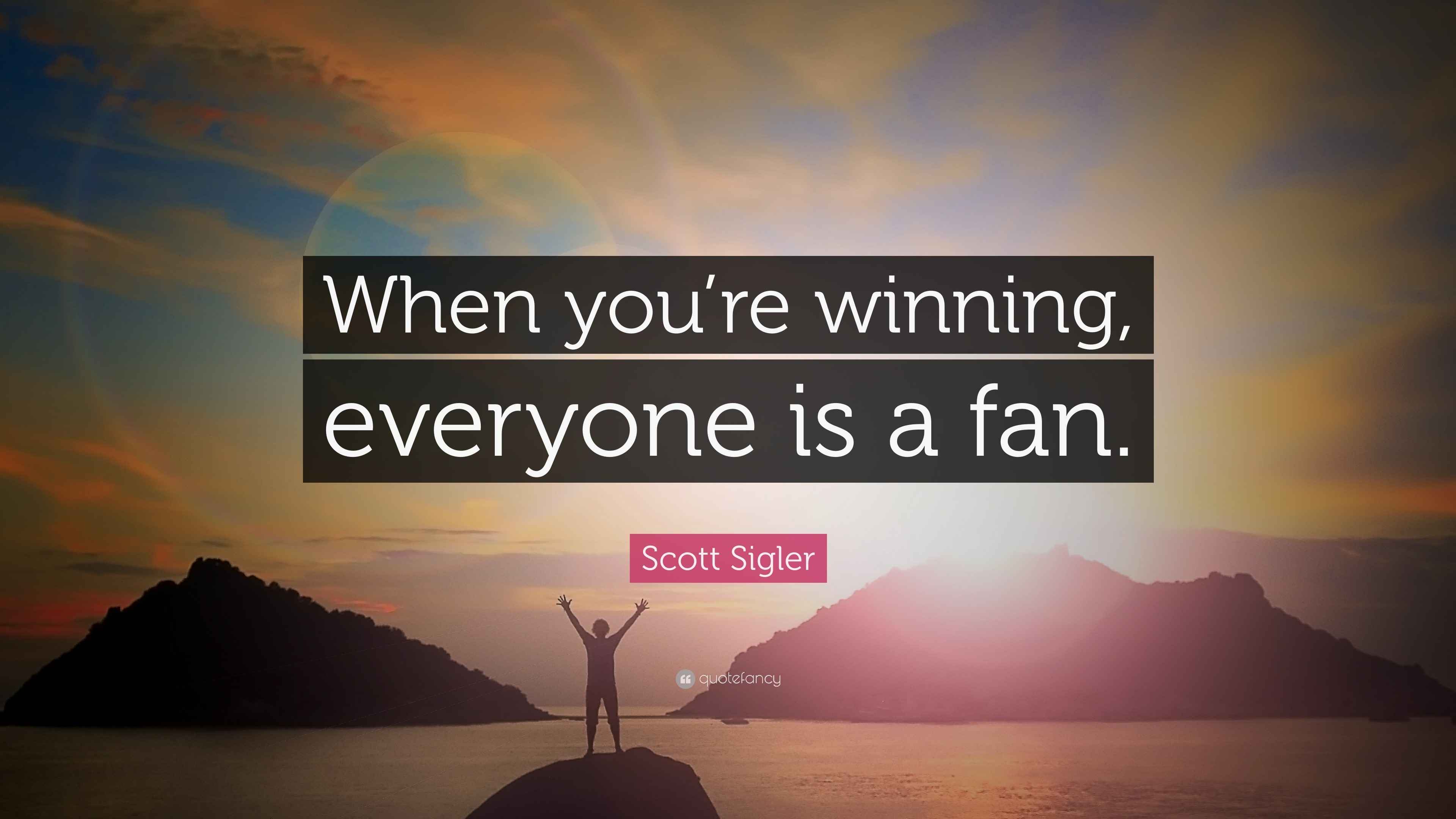 Scott Sigler Quote: “When you’re winning, everyone is a fan.”