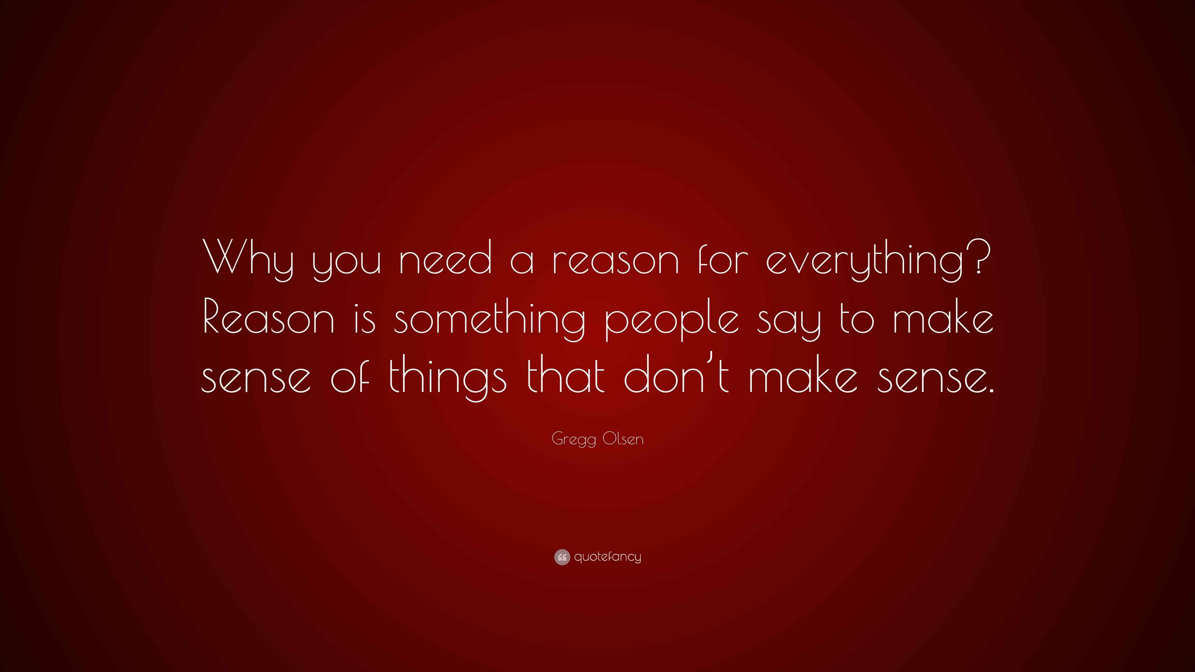 Gregg Olsen Quote: “Why you need a reason for everything? Reason is ...