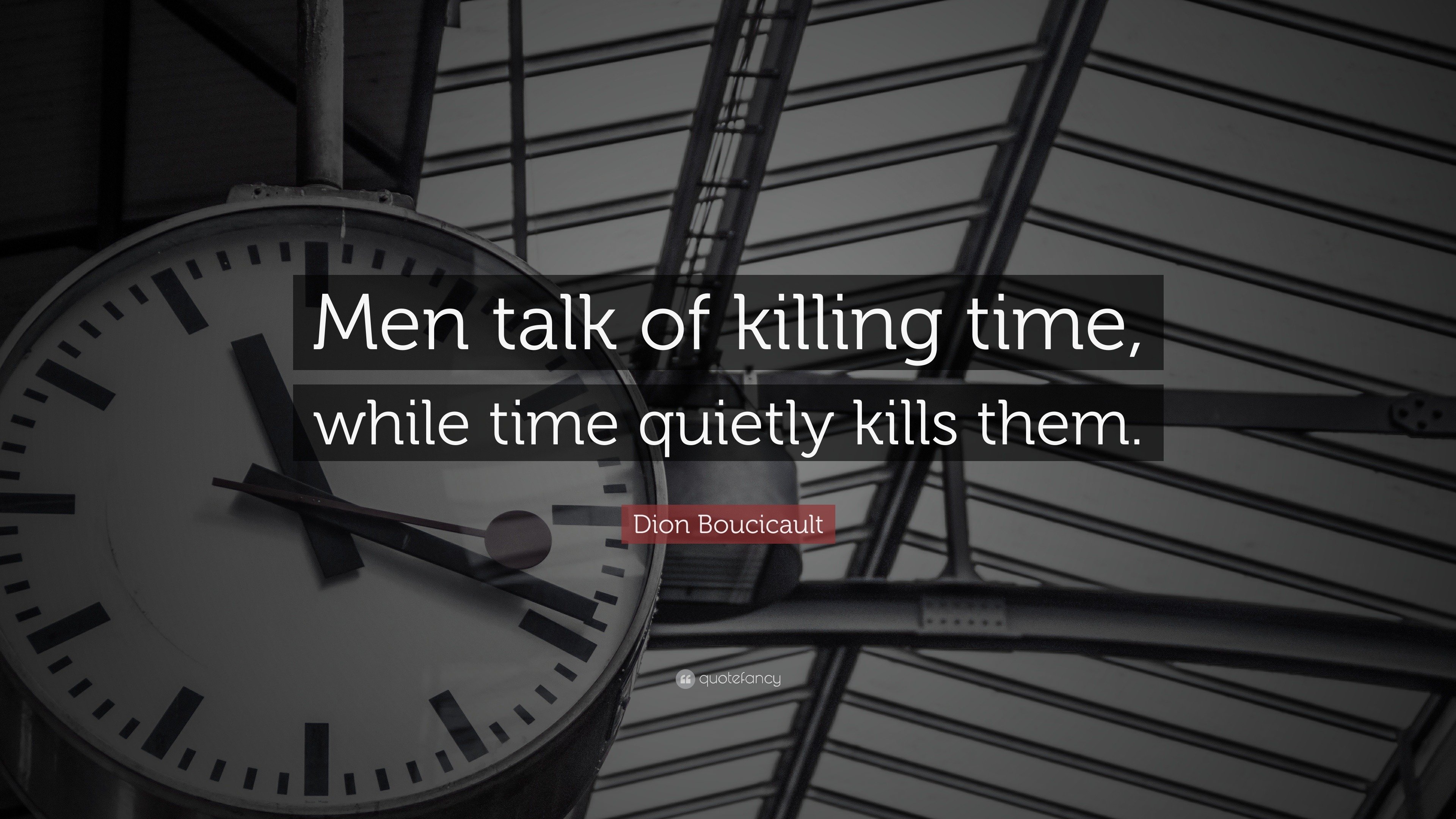 Dion Boucicault Quote: “Men talk of killing time, while time quietly ...