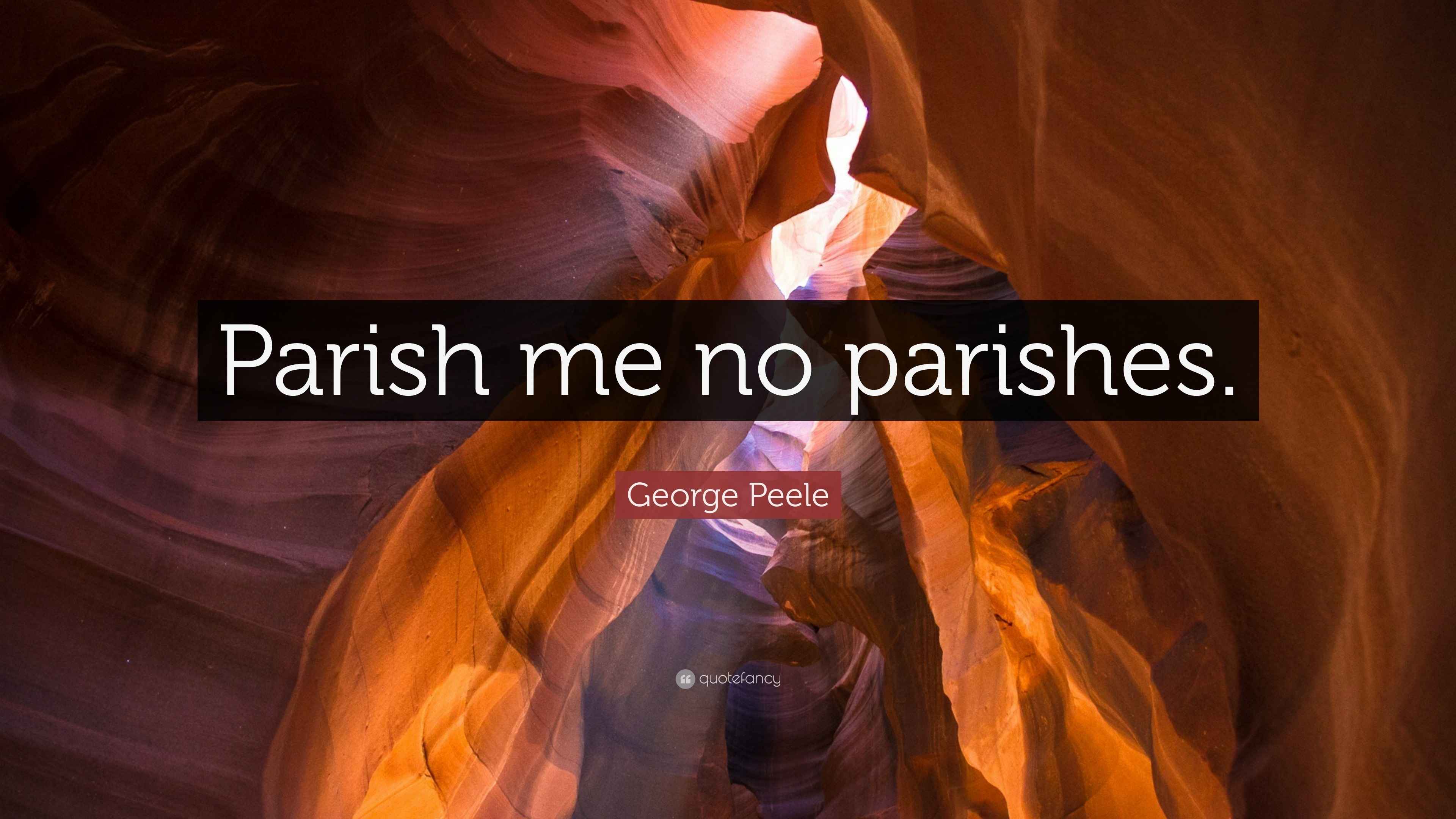 George Peele Quote: “Parish me no parishes.”