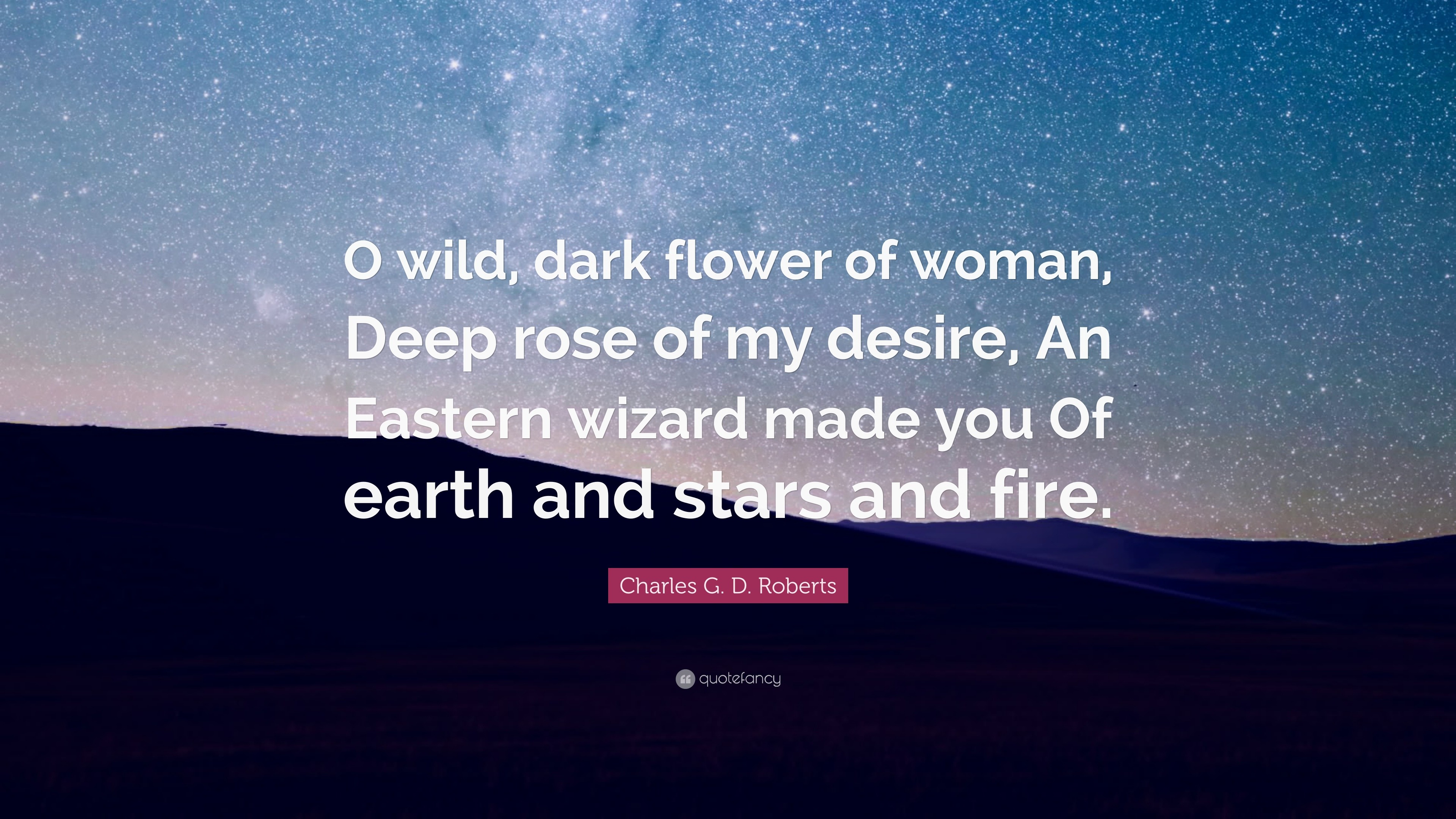 Charles G. D. Roberts Quote: “O wild, dark flower of woman, Deep rose ...