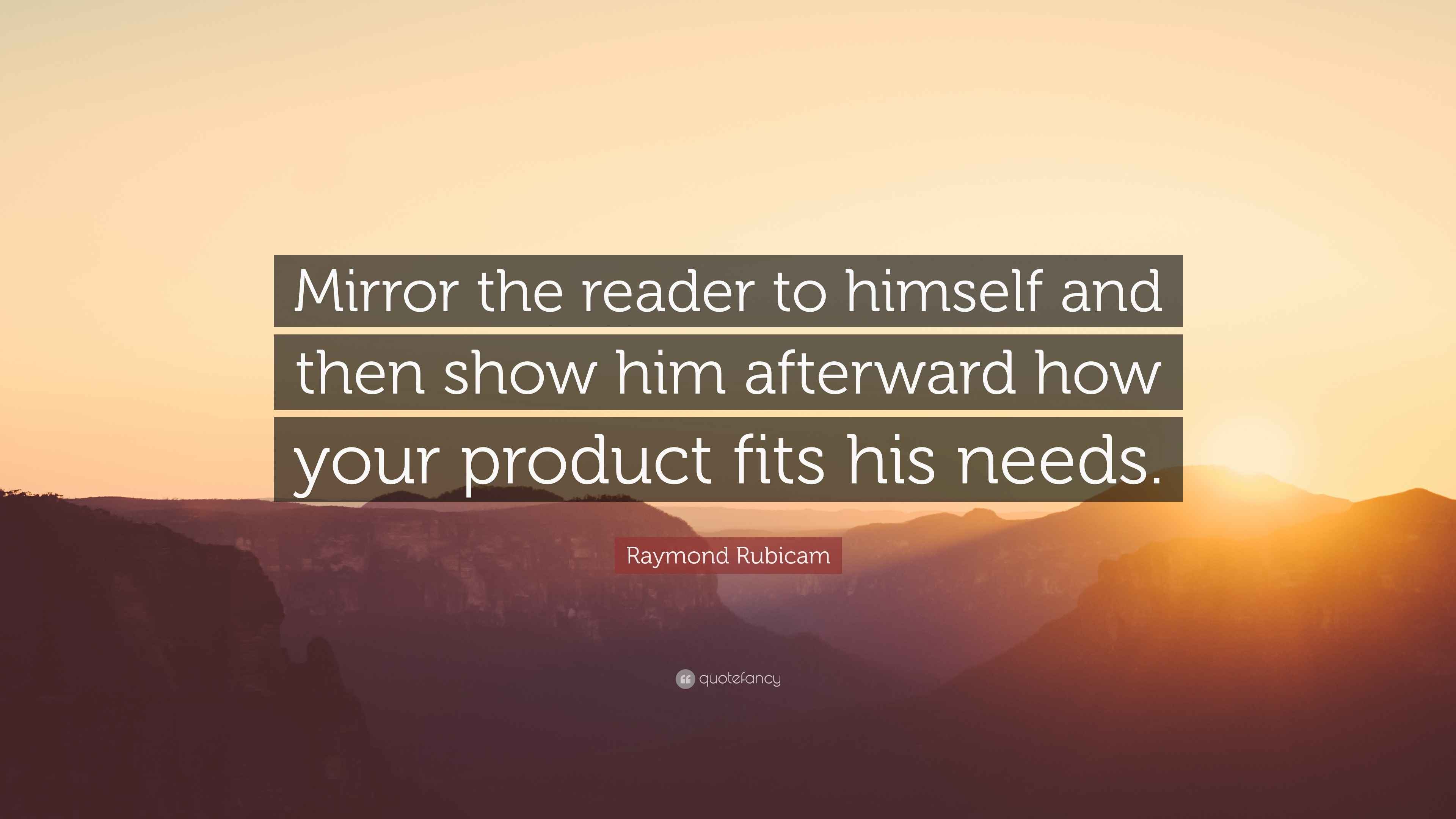 Raymond Rubicam Quote: “Mirror the reader to himself and then show him ...