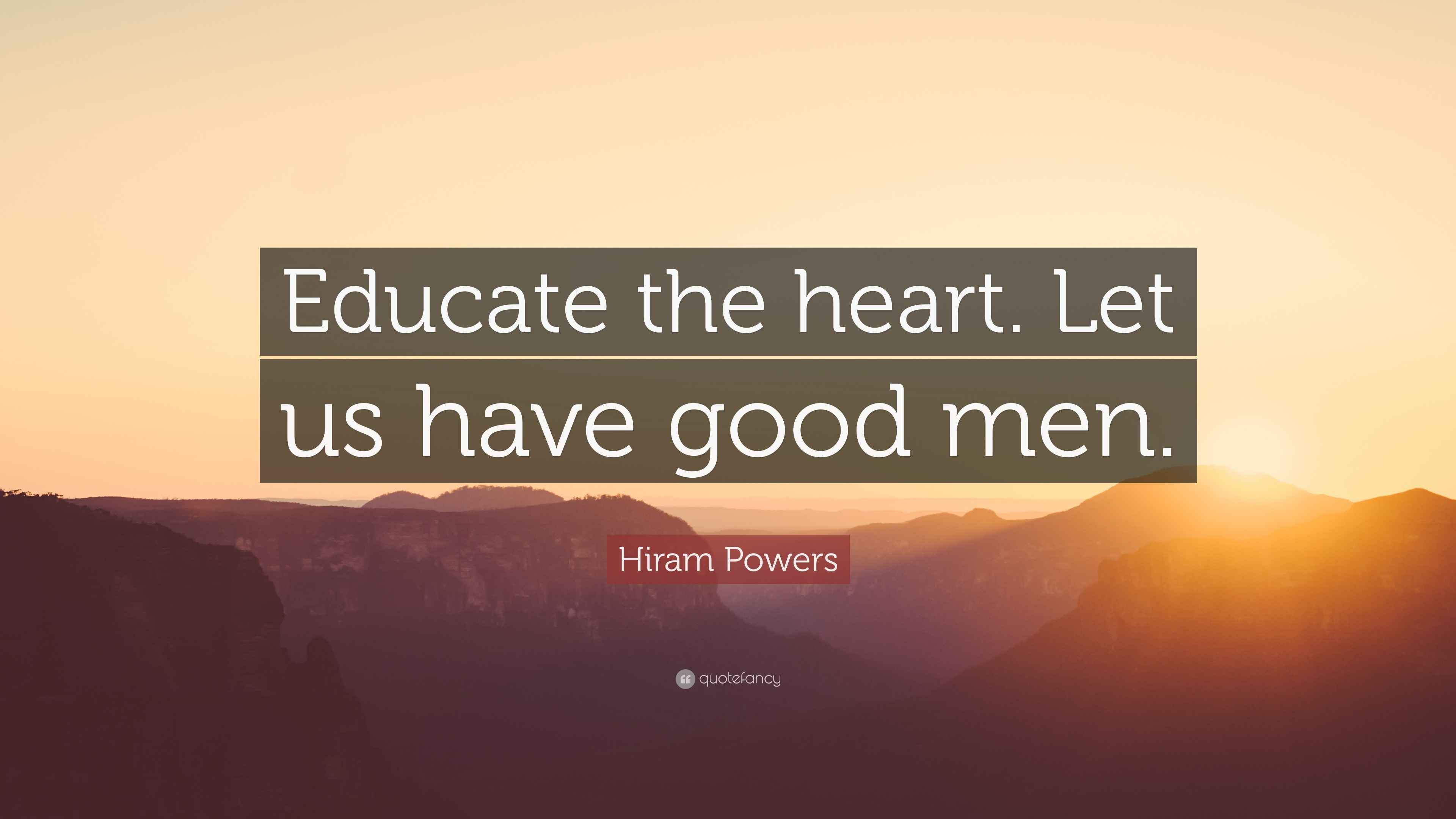 Hiram Powers Quote: “Educate the heart. Let us have good men.”