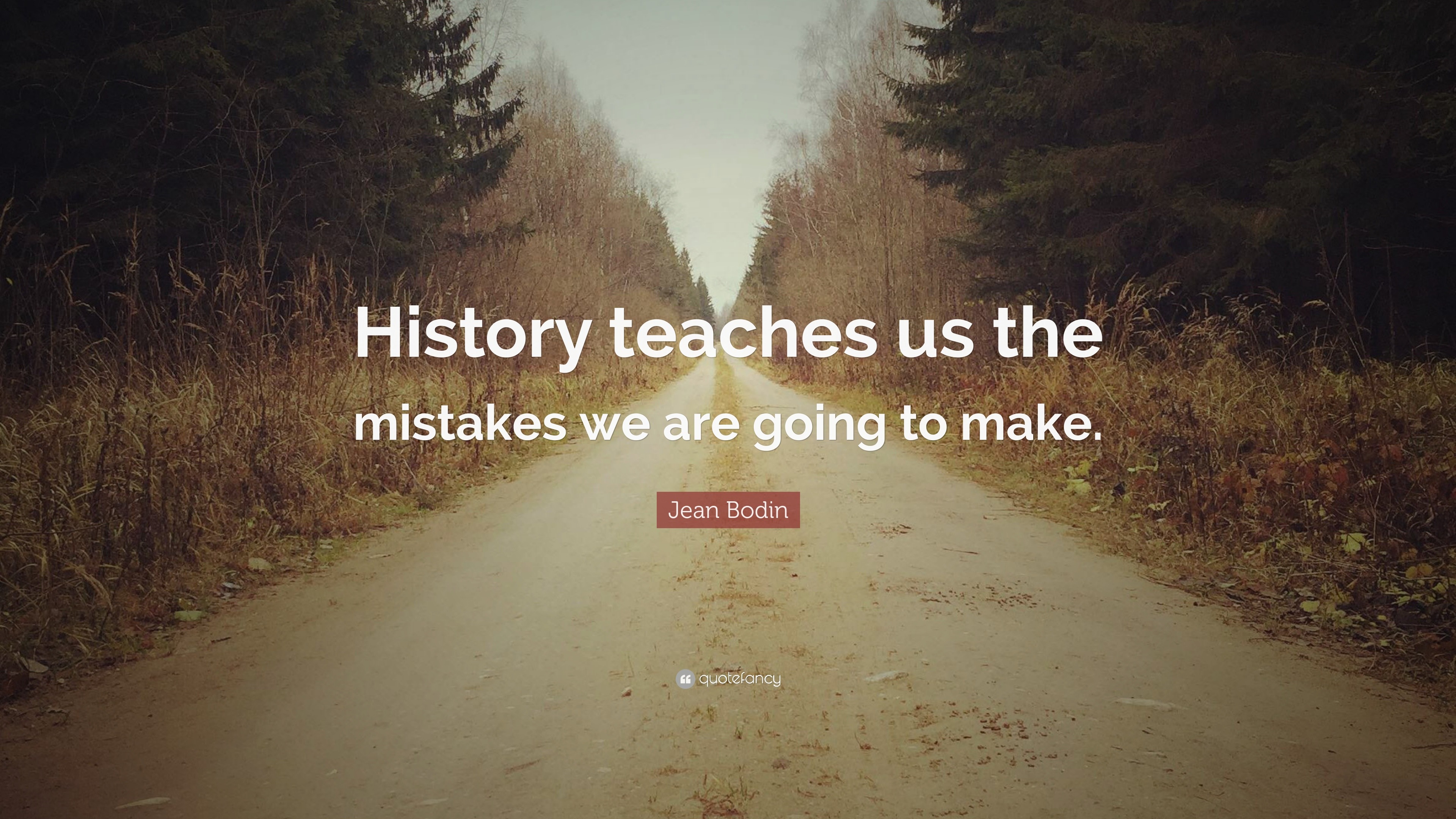 Jean Bodin Quote: “History teaches us the mistakes we are going to make.”