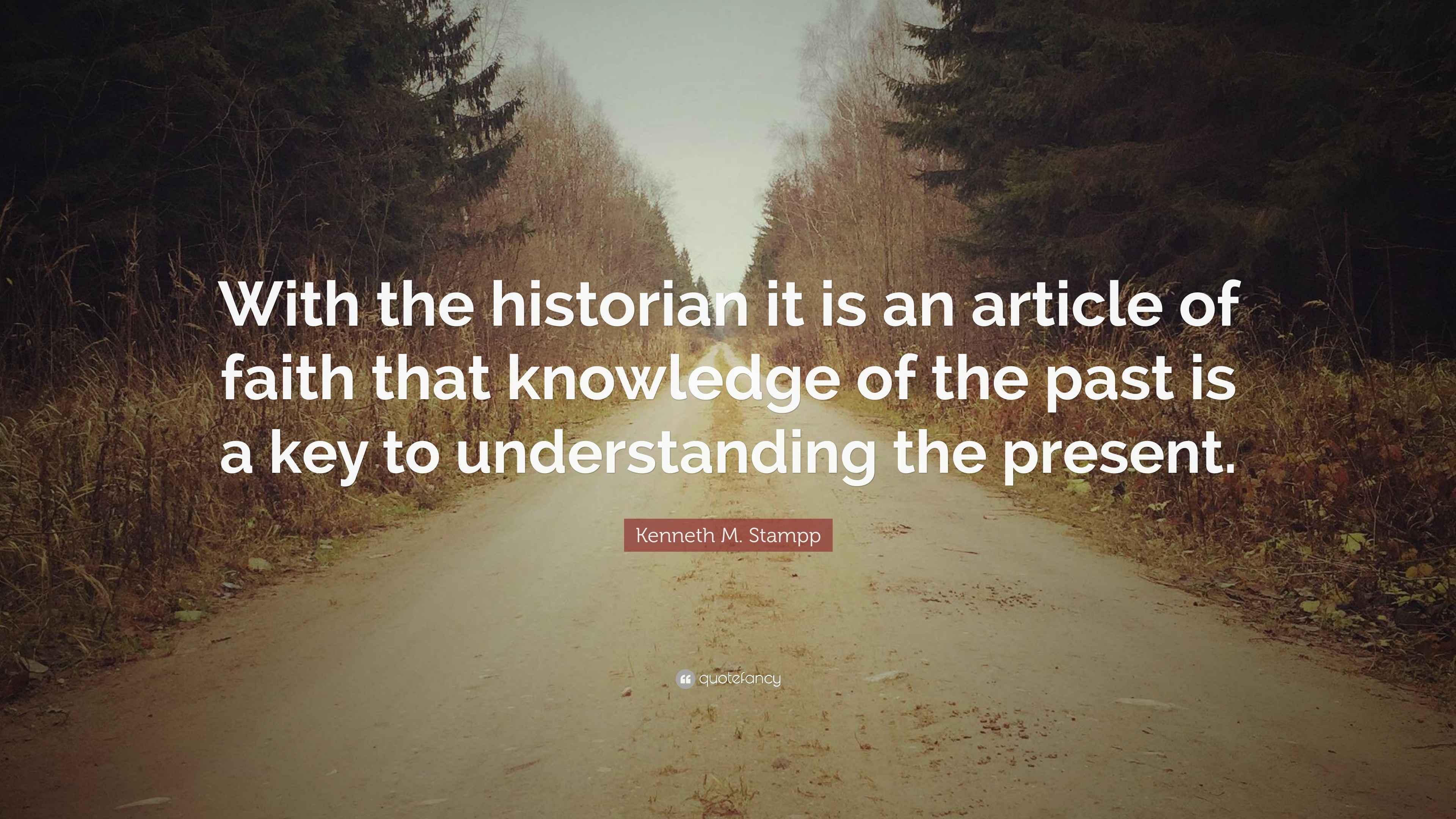 Kenneth M. Stampp Quote: “With the historian it is an article of faith ...