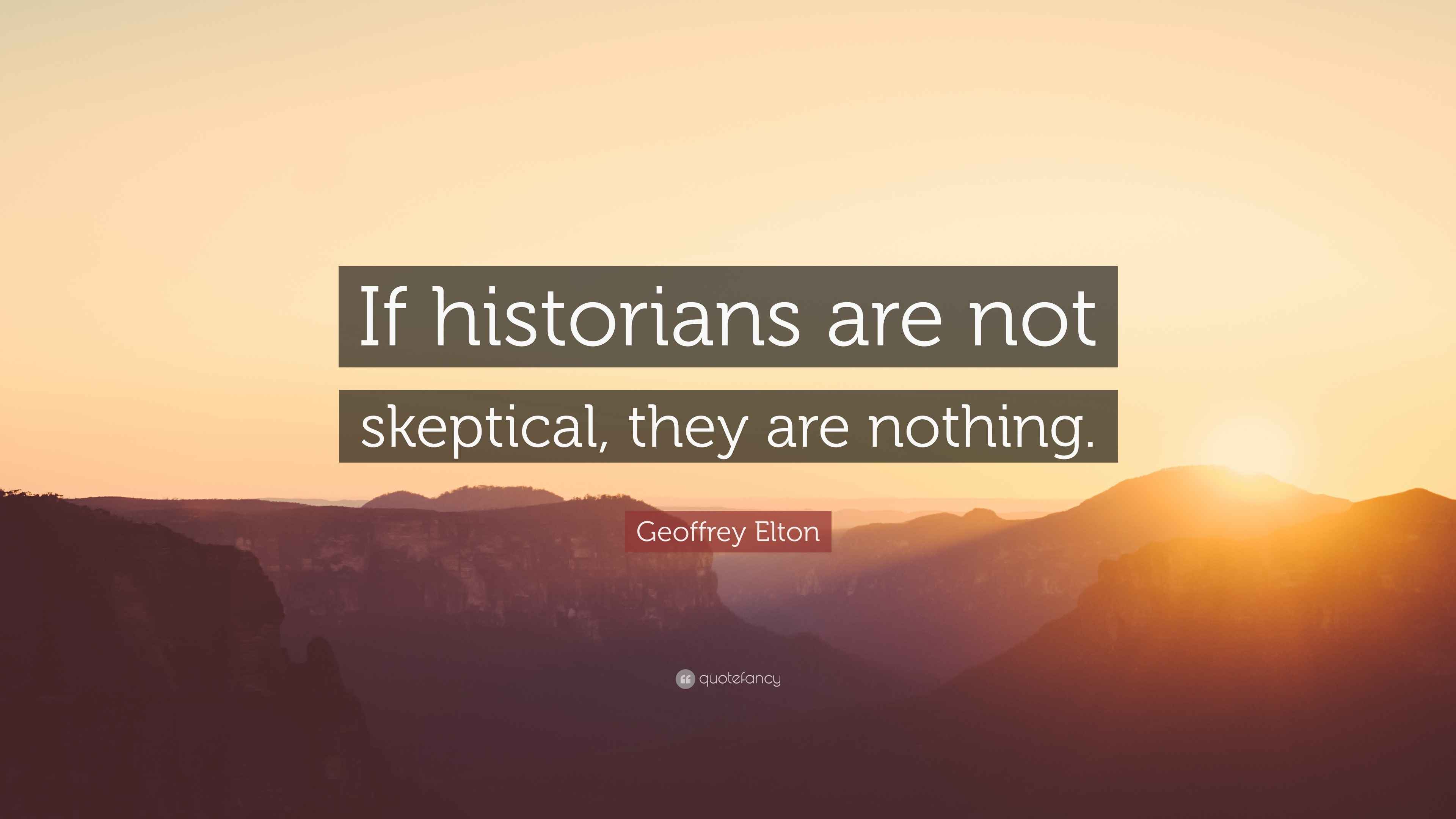 Geoffrey Elton Quote: “If historians are not skeptical, they are nothing.”