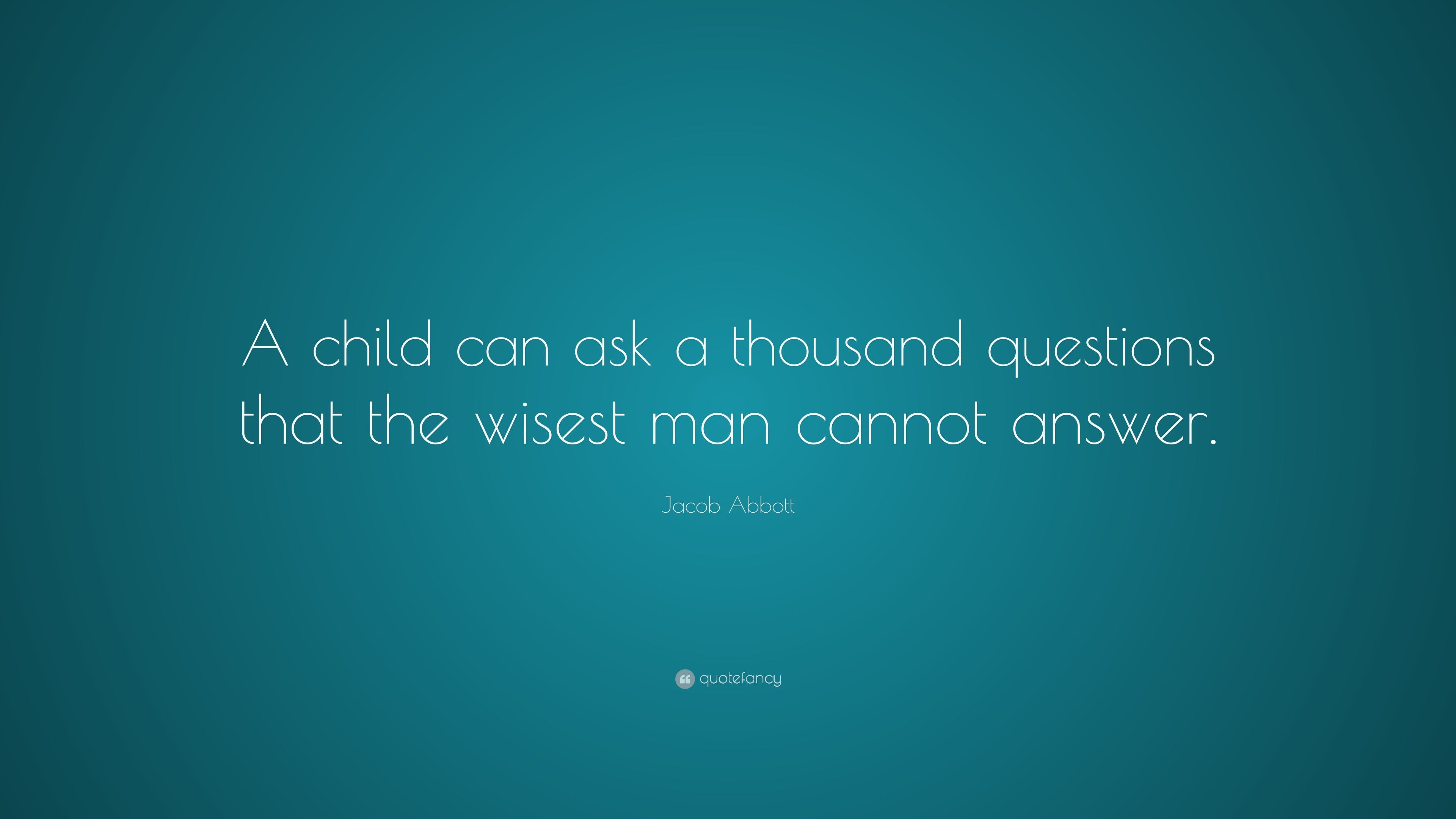 Jacob Abbott Quote: “A child can ask a thousand questions that the ...