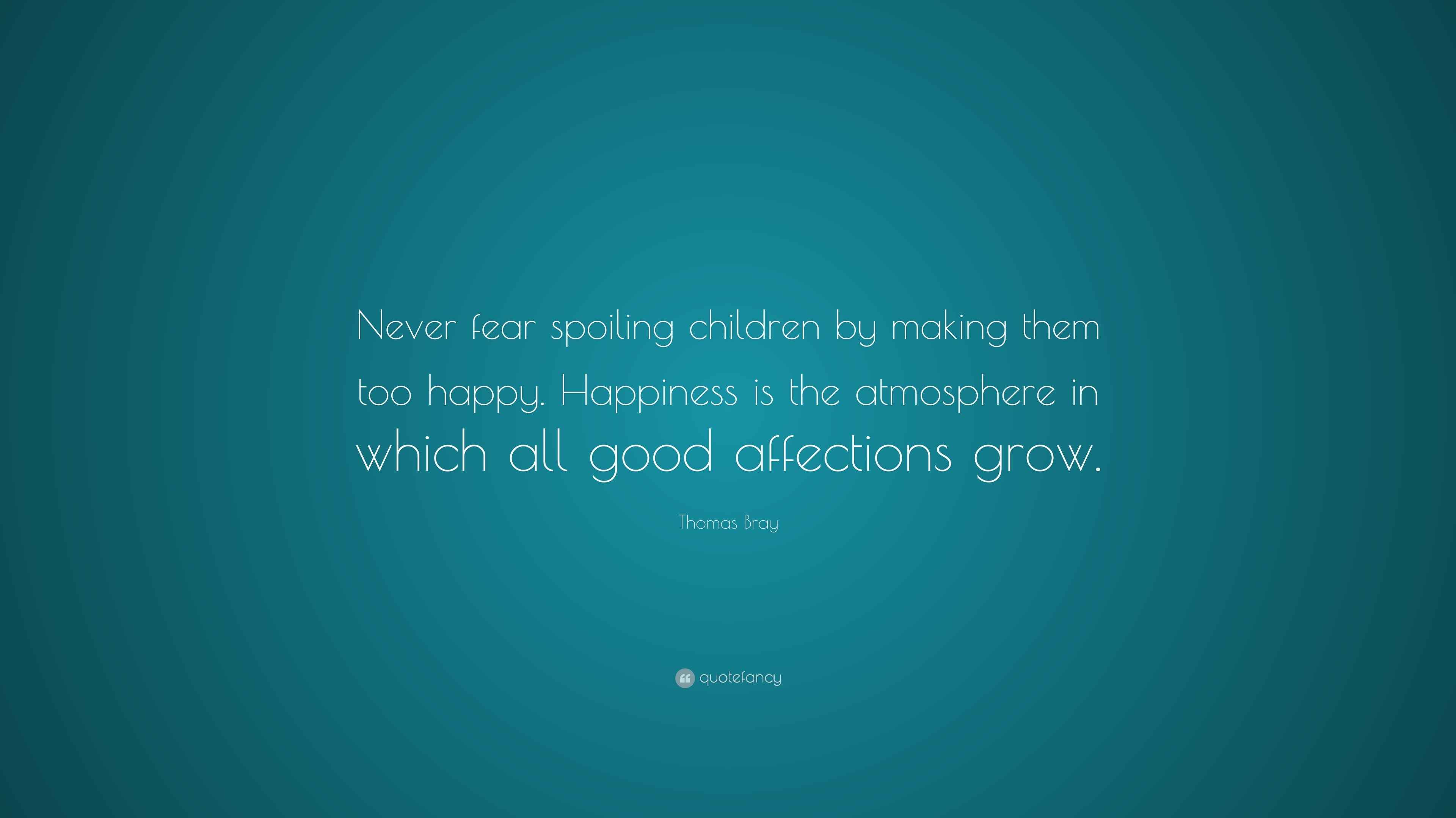 Thomas Bray Quote: “Never fear spoiling children by making them too ...