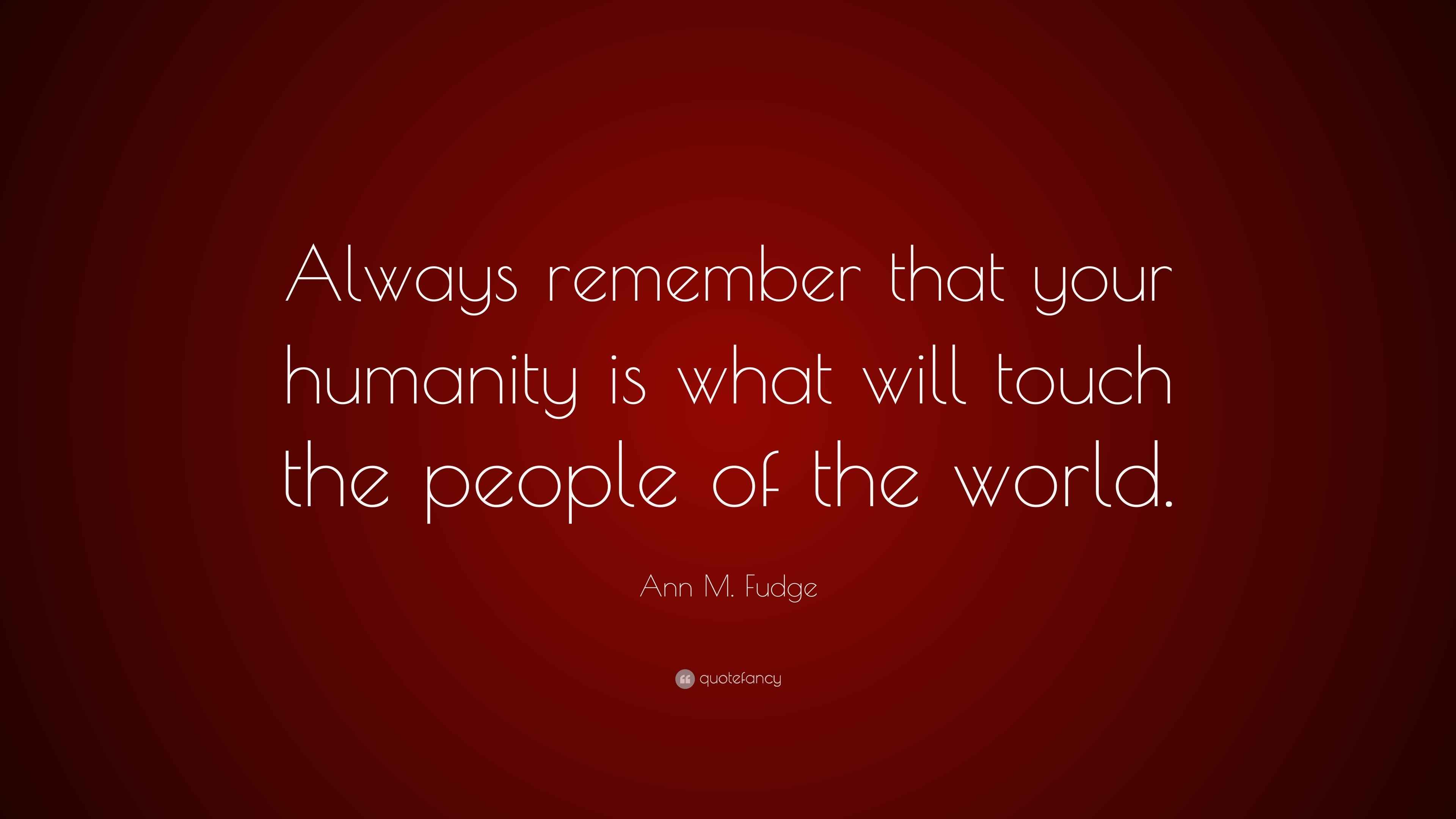 Ann M. Fudge Quote: “Always remember that your humanity is what will ...
