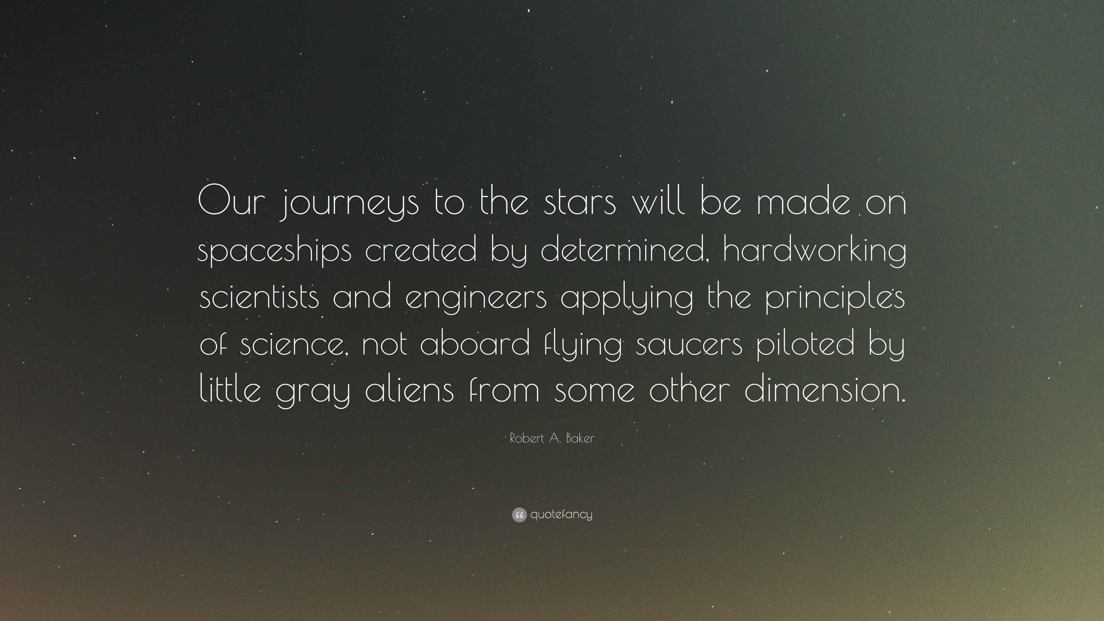 Robert A. Baker Quote: “Our journeys to the stars will be made on ...