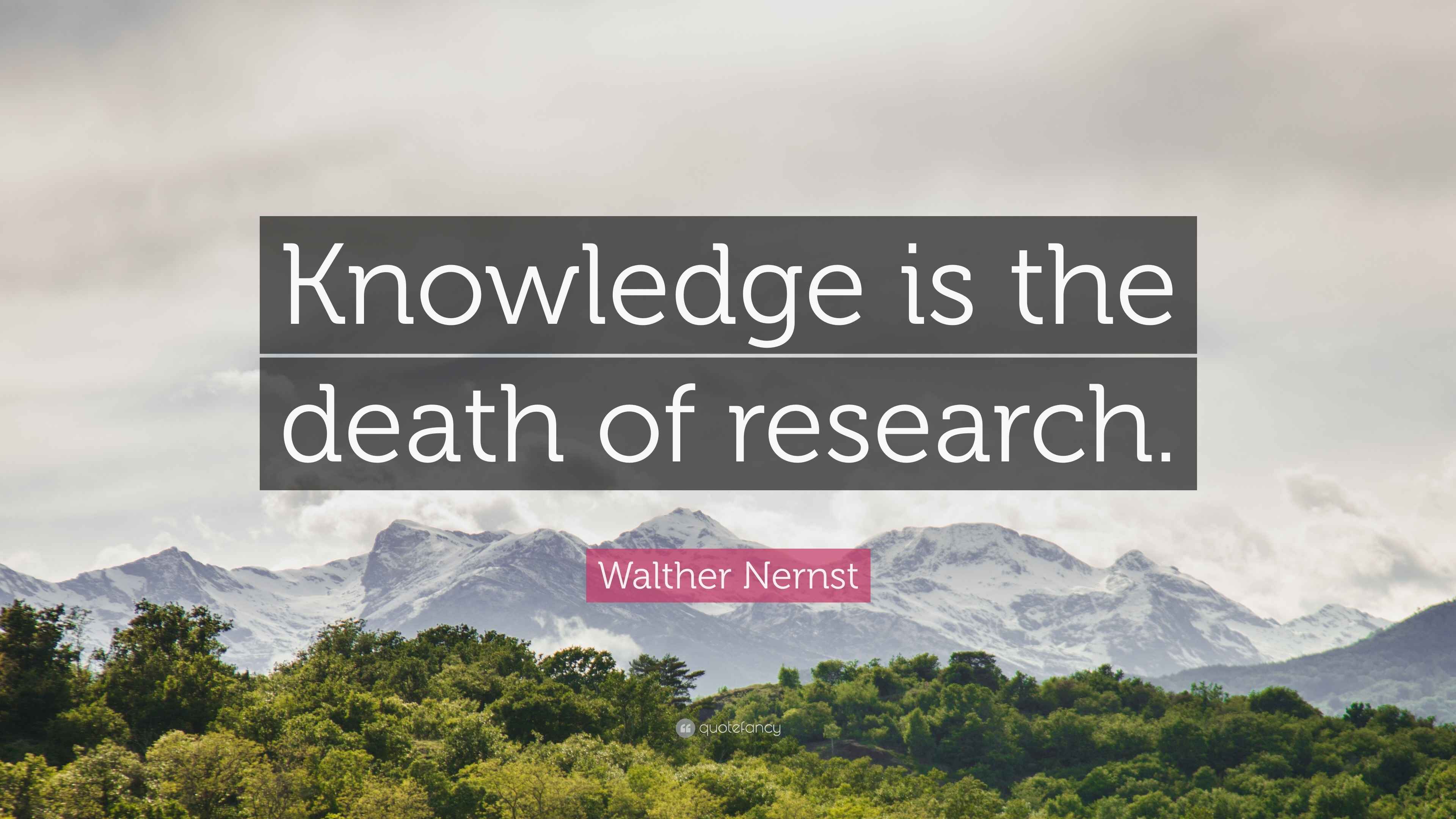 Walther Nernst Quote: “Knowledge is the death of research.”