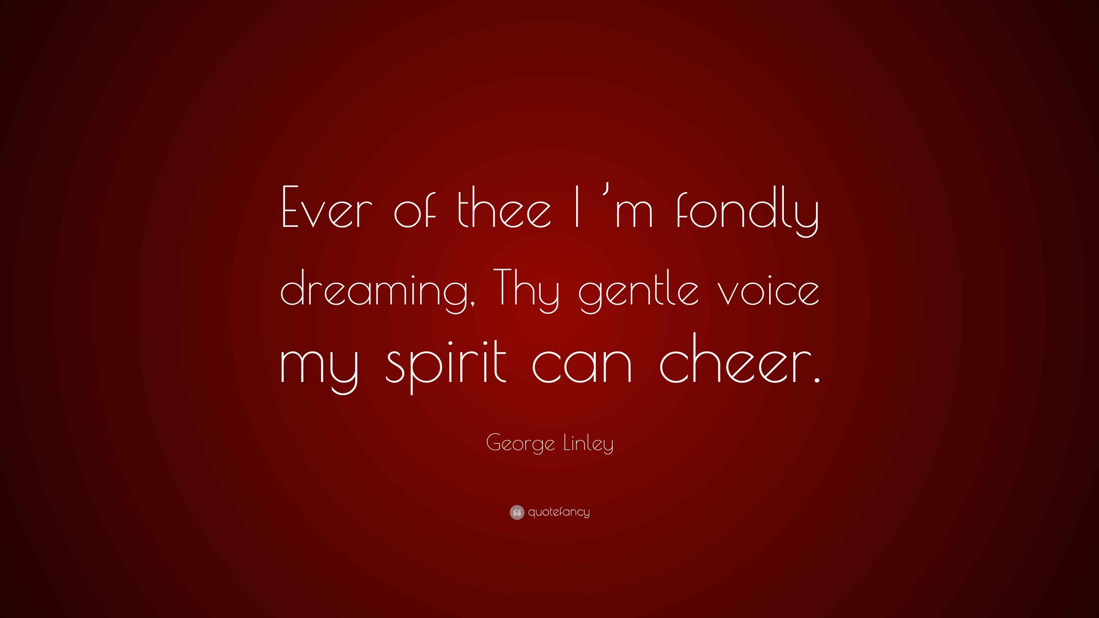George Linley Quote: “Ever of thee I ’m fondly dreaming, Thy gentle ...