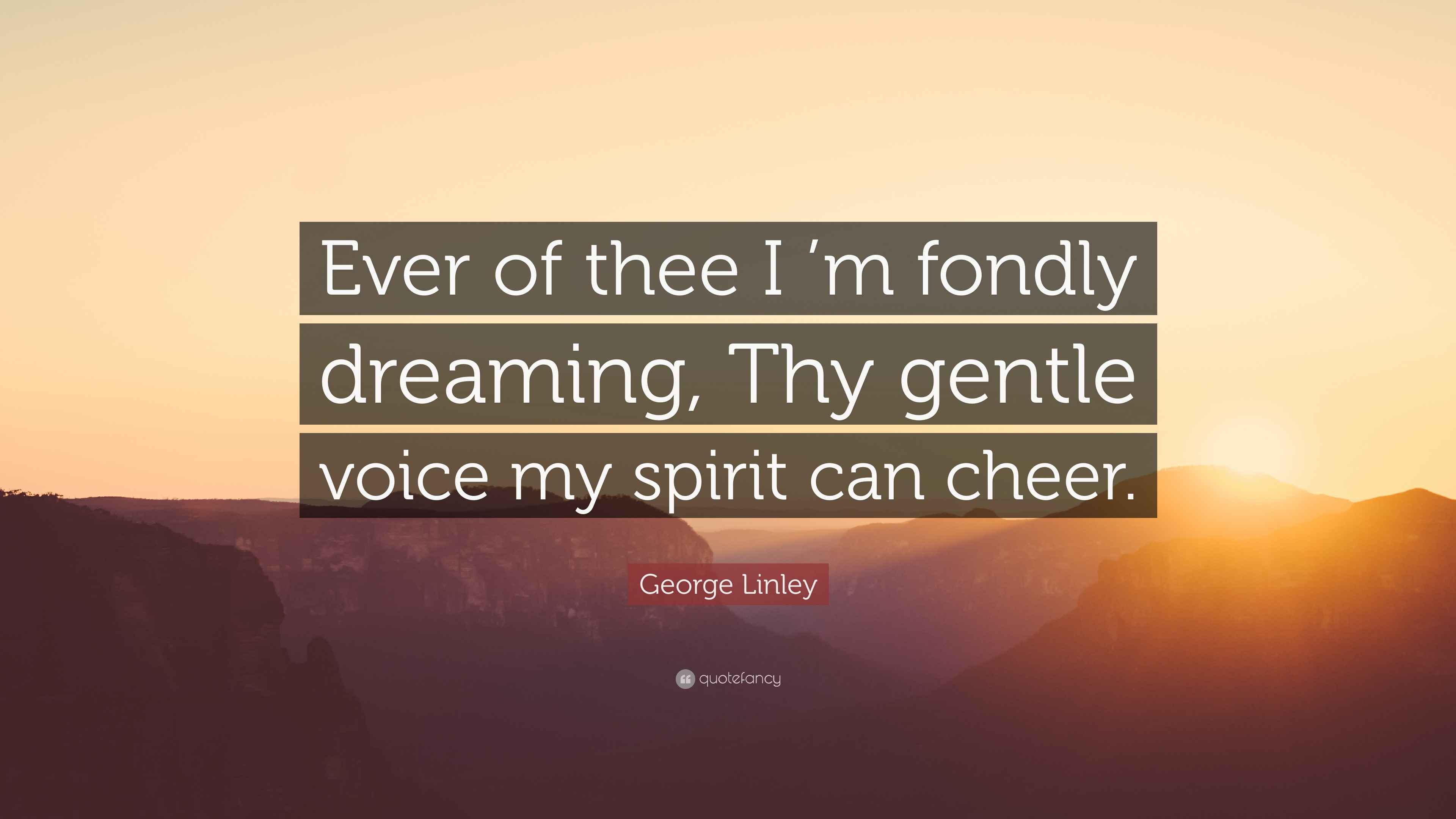 George Linley Quote: “Ever of thee I ’m fondly dreaming, Thy gentle ...