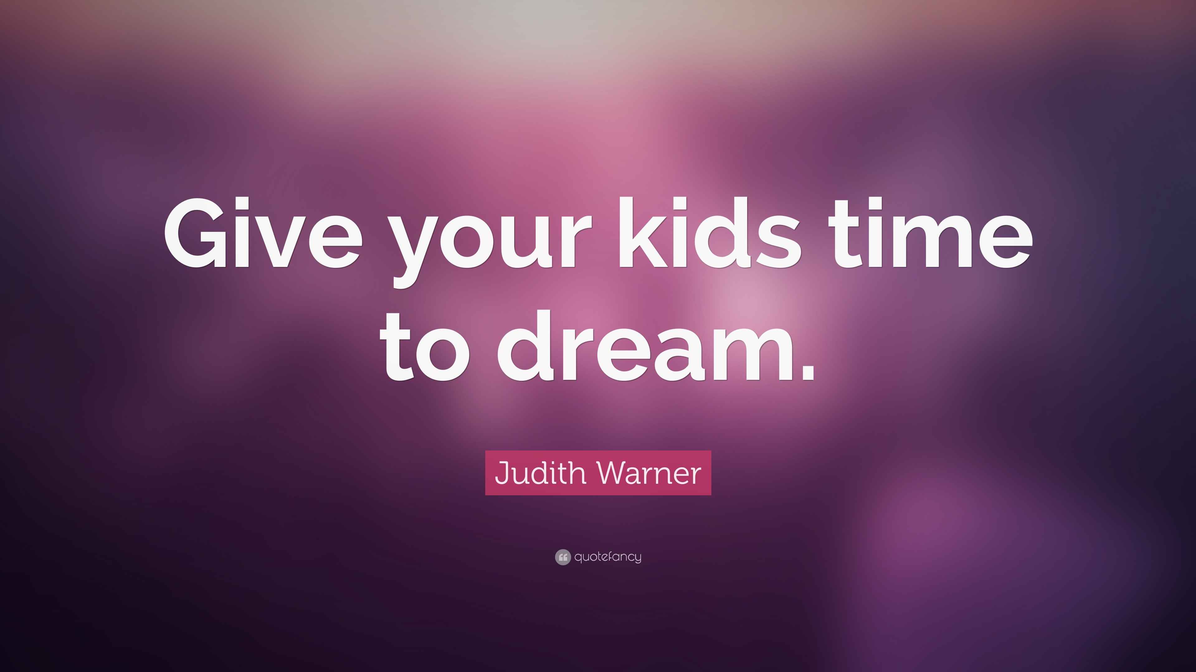Judith Warner Quote: “Give your kids time to dream.”