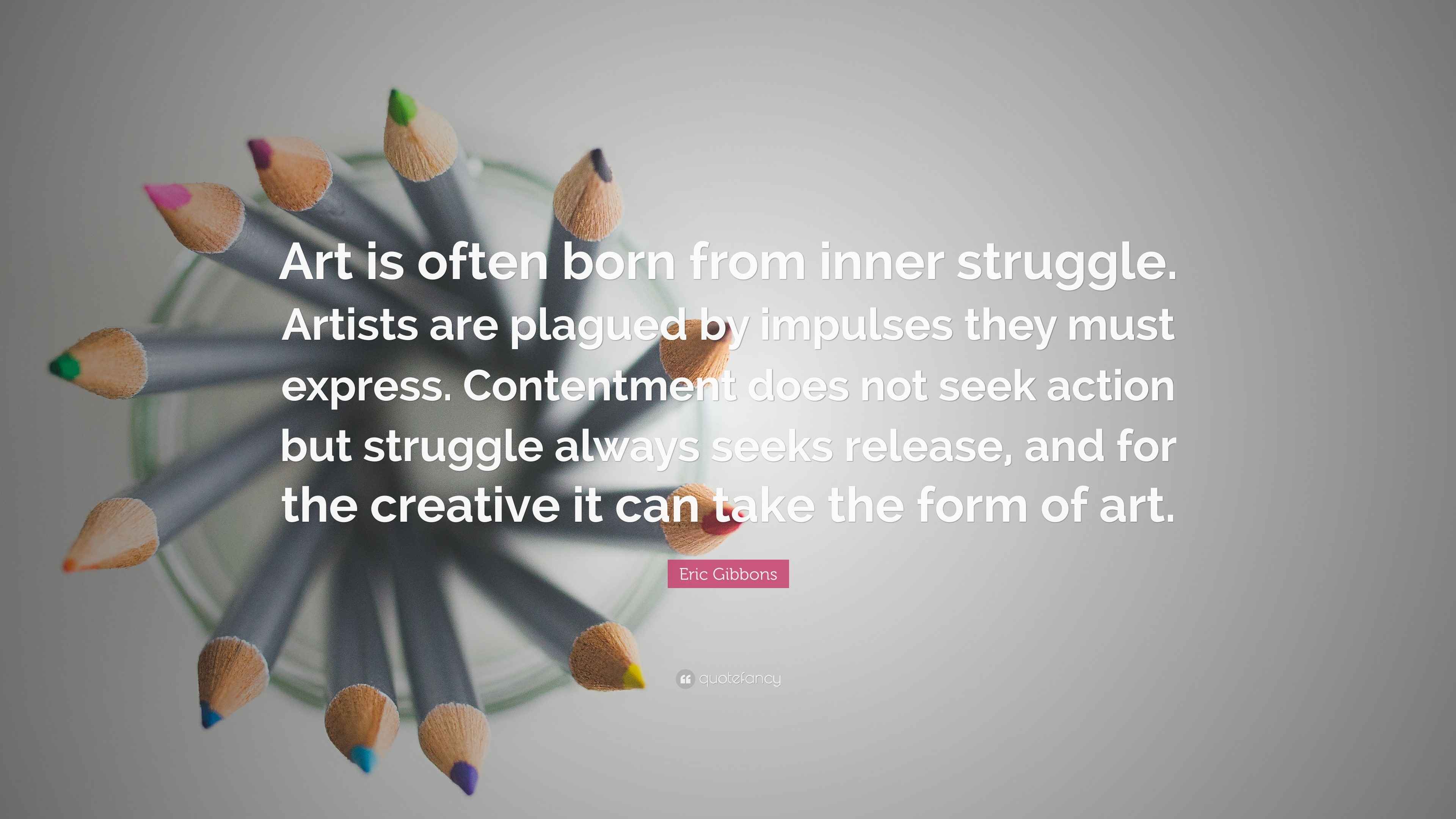 Eric Gibbons Quote: “Art is often born from inner struggle. Artists are ...