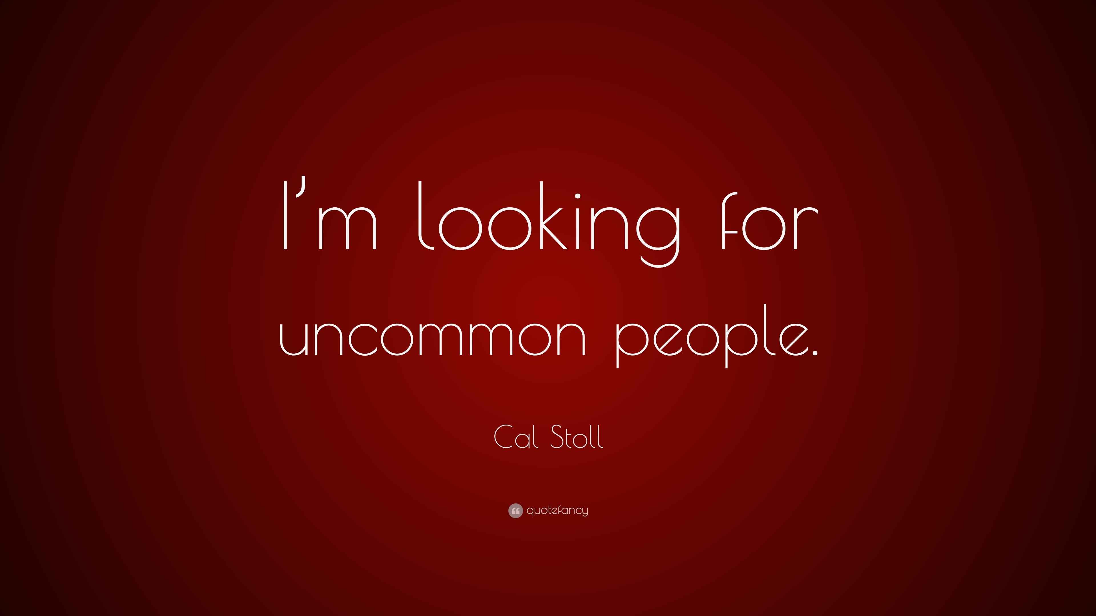 Cal Stoll Quote: “I’m looking for uncommon people.”