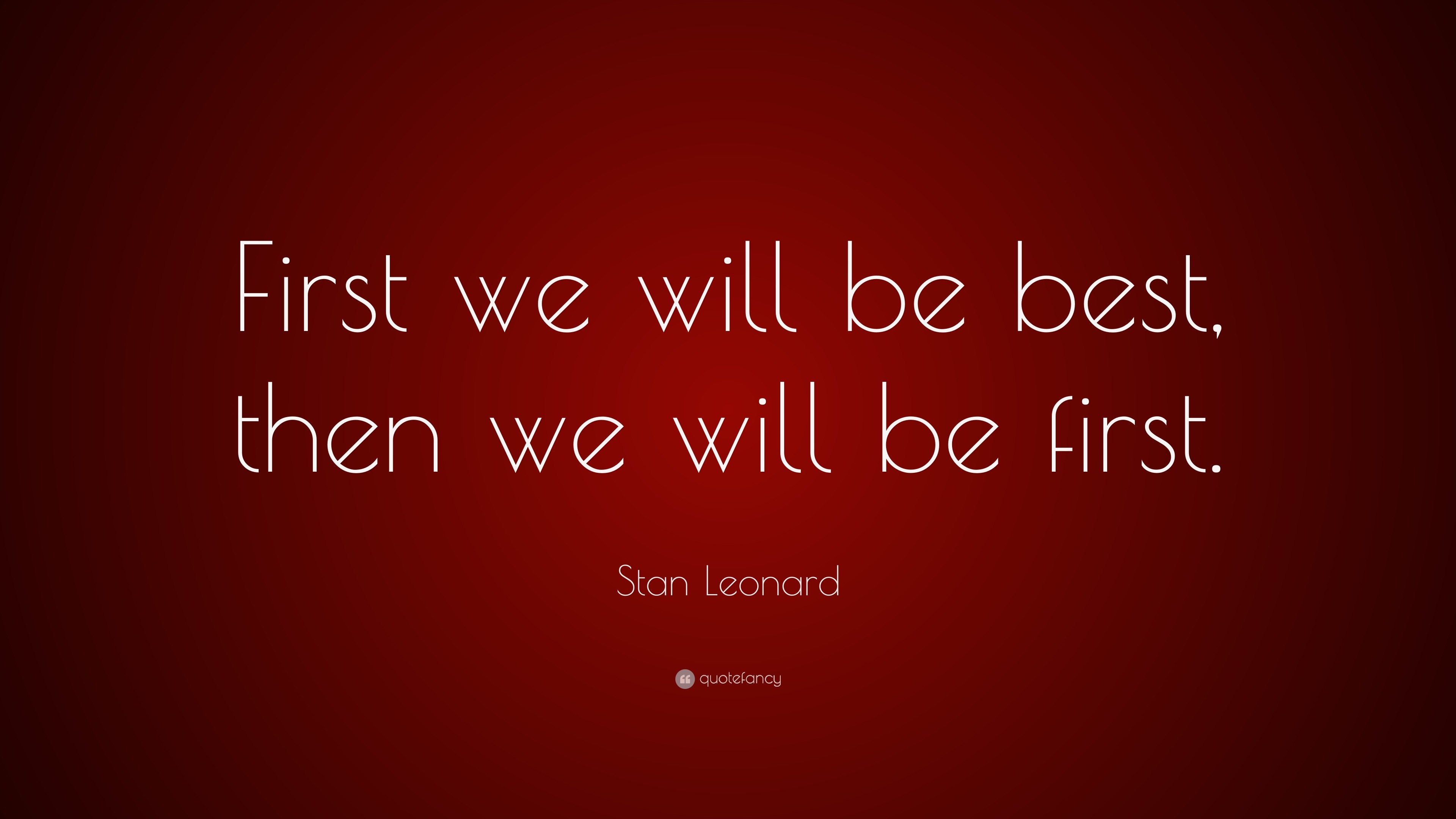 Stan Leonard Quote: “First we will be best, then we will be first.”